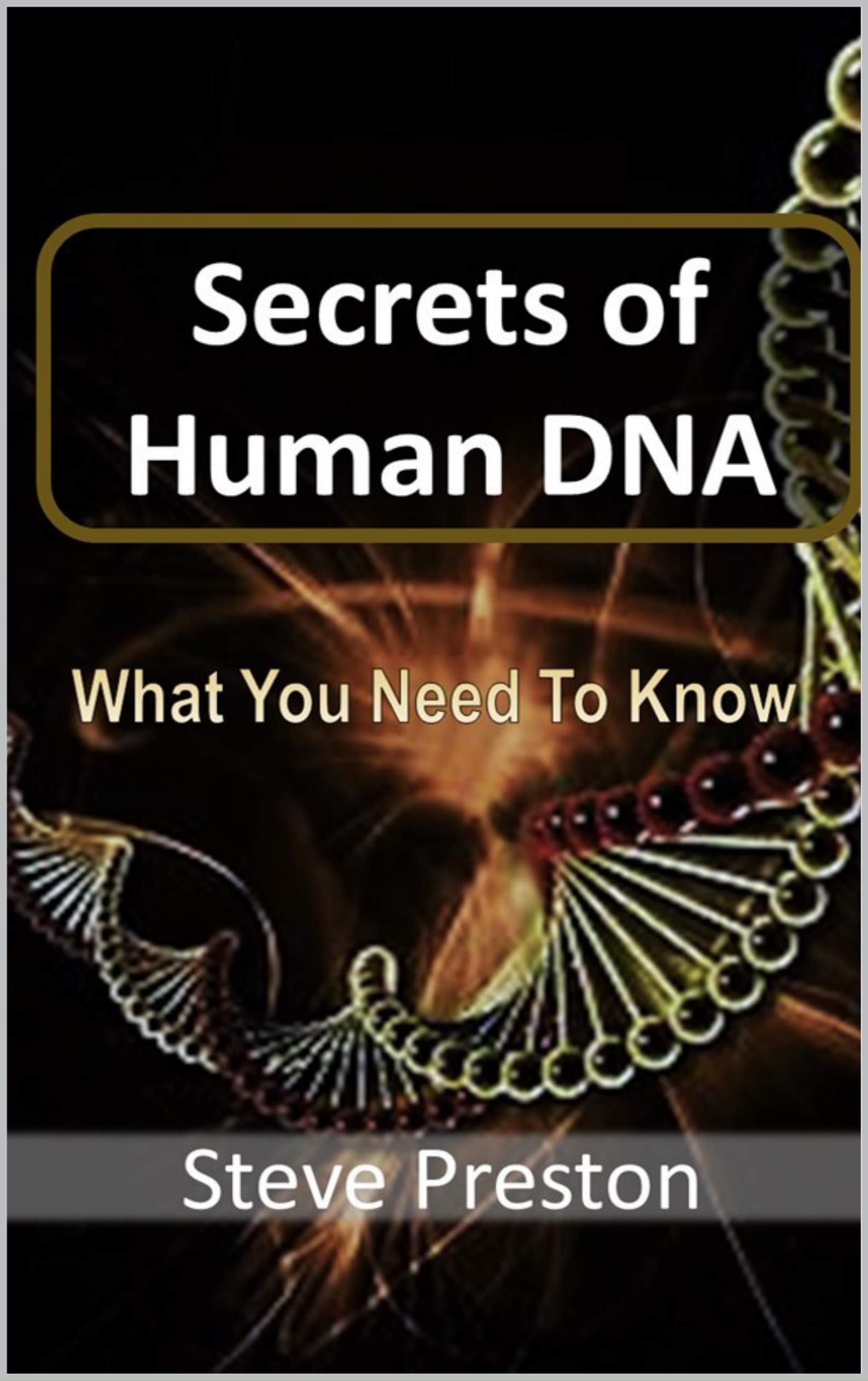 Secrets of Human DNA: What You Need To Know by Steve Preston | Goodreads