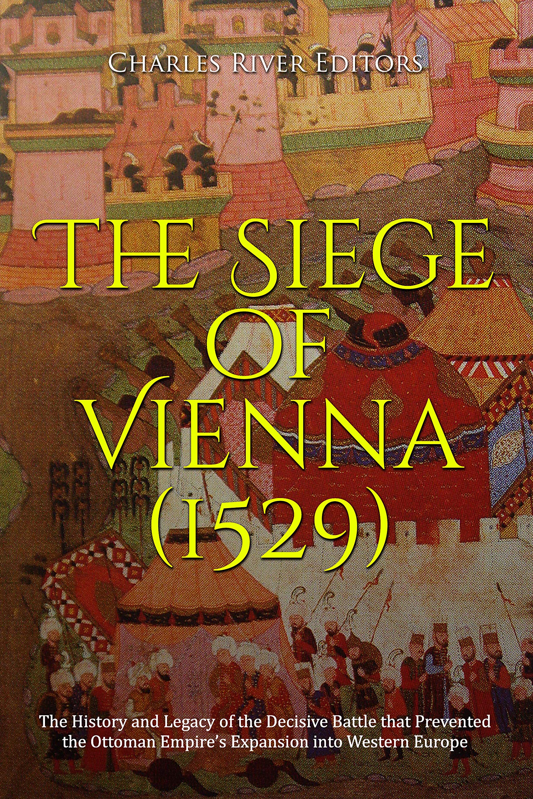 The Siege of Vienna (1529): The History and Legacy of the Decisive ...