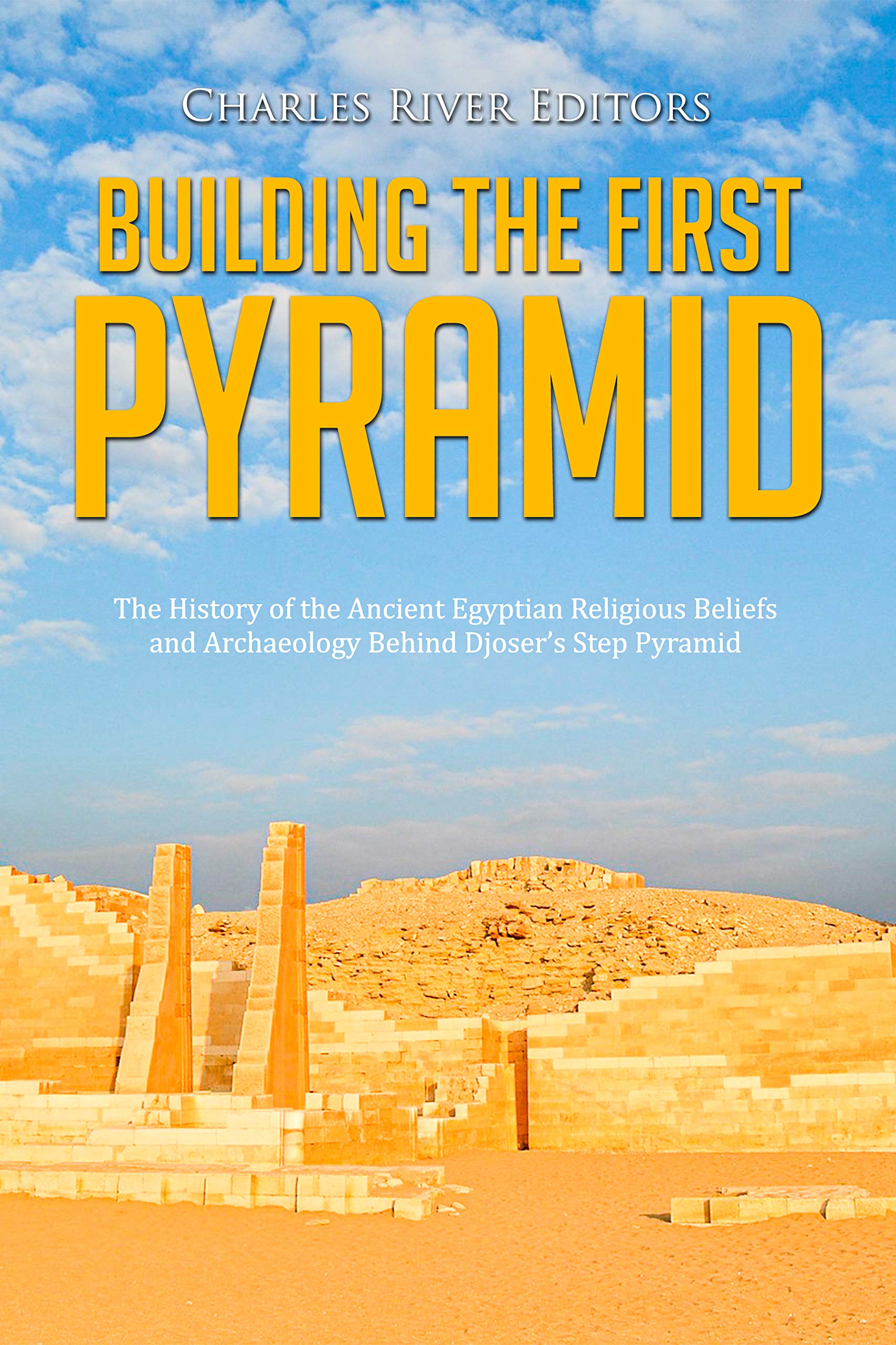 Building the First Pyramid: The History of the Ancient Egyptian ...
