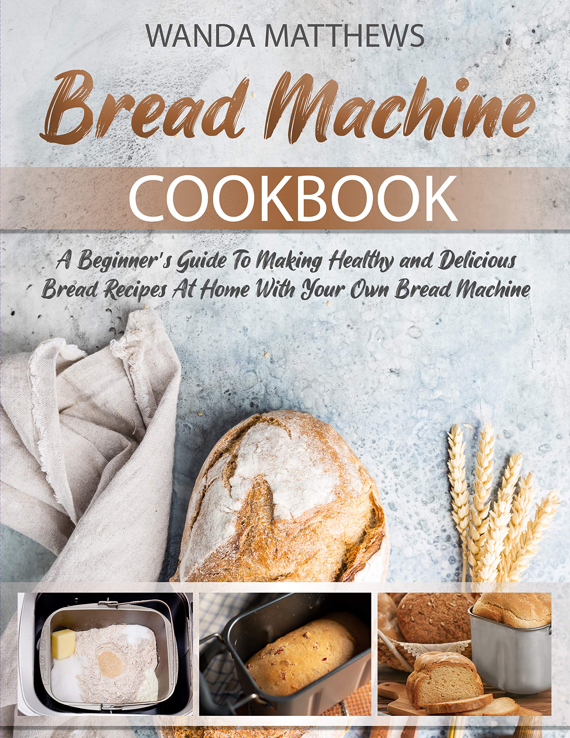 Bread Machine Cookbook: A Beginner’s Guide To Making Healthy and ...