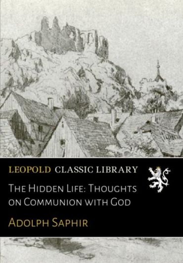 The Hidden Life: Thoughts on Communion with God by Adolph Saphir ...