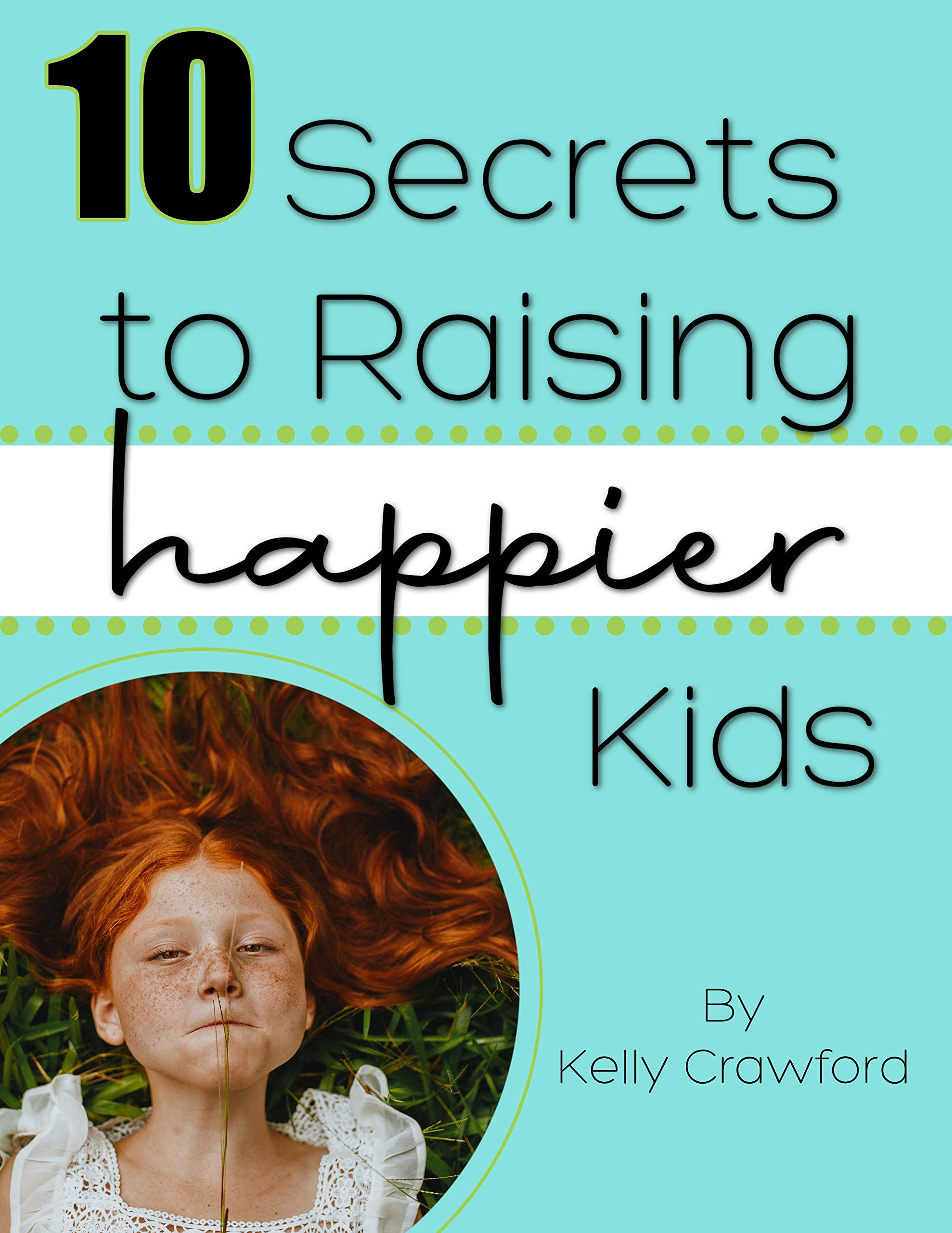 10 Secrets to Raising Happier Kids by Kelly Crawford | Goodreads