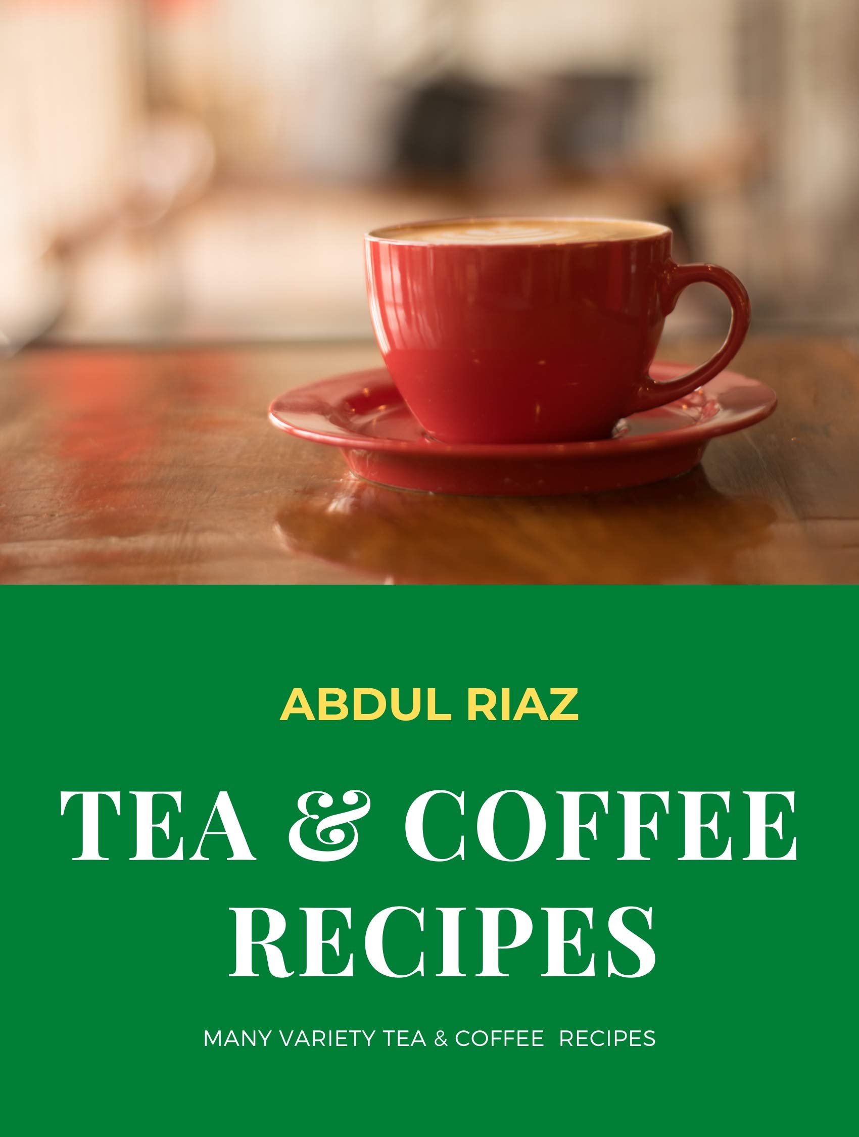 Tea & Coffee Recipes: Many variety Tea & Coffee Recipes by Abdul Riaz ...