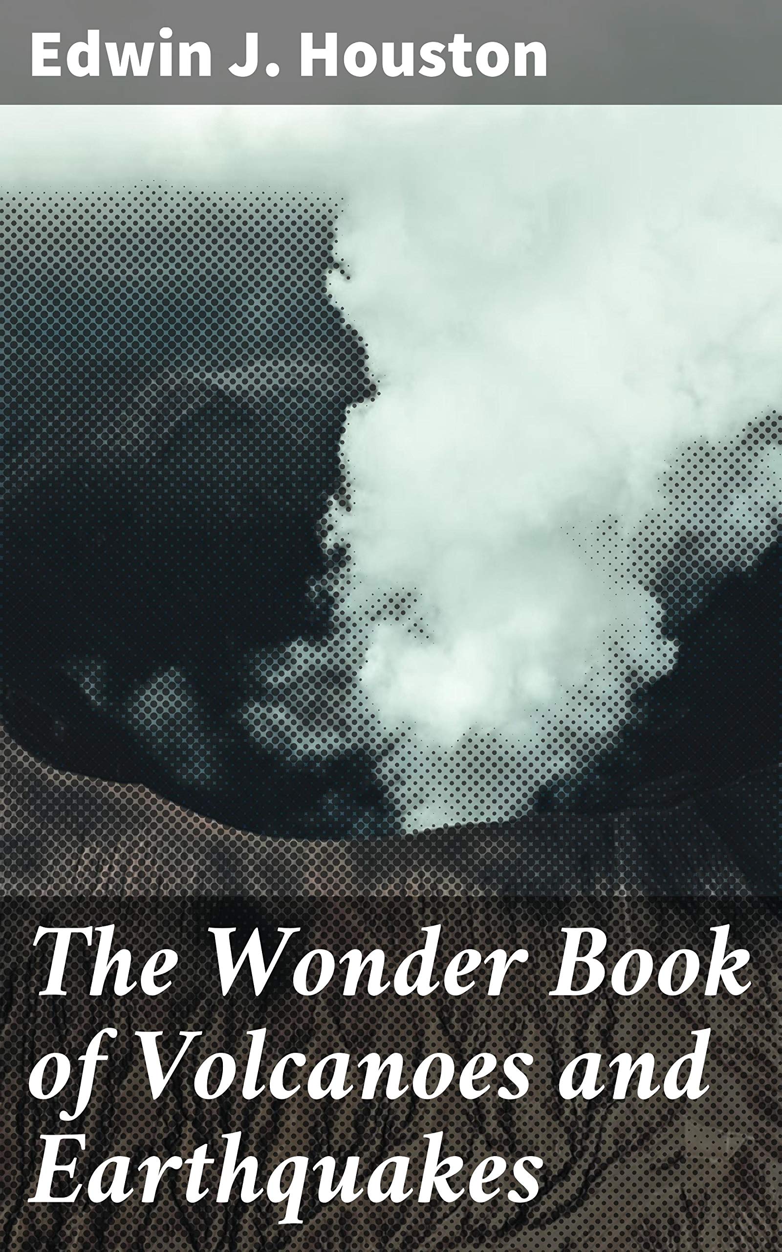 The Wonder Book of Volcanoes and Earthquakes by Edwin J. Houston ...