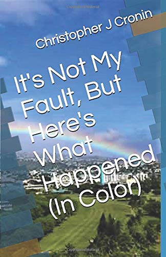 It's Not My Fault, But Here's What Happened by Christopher J Cronin ...