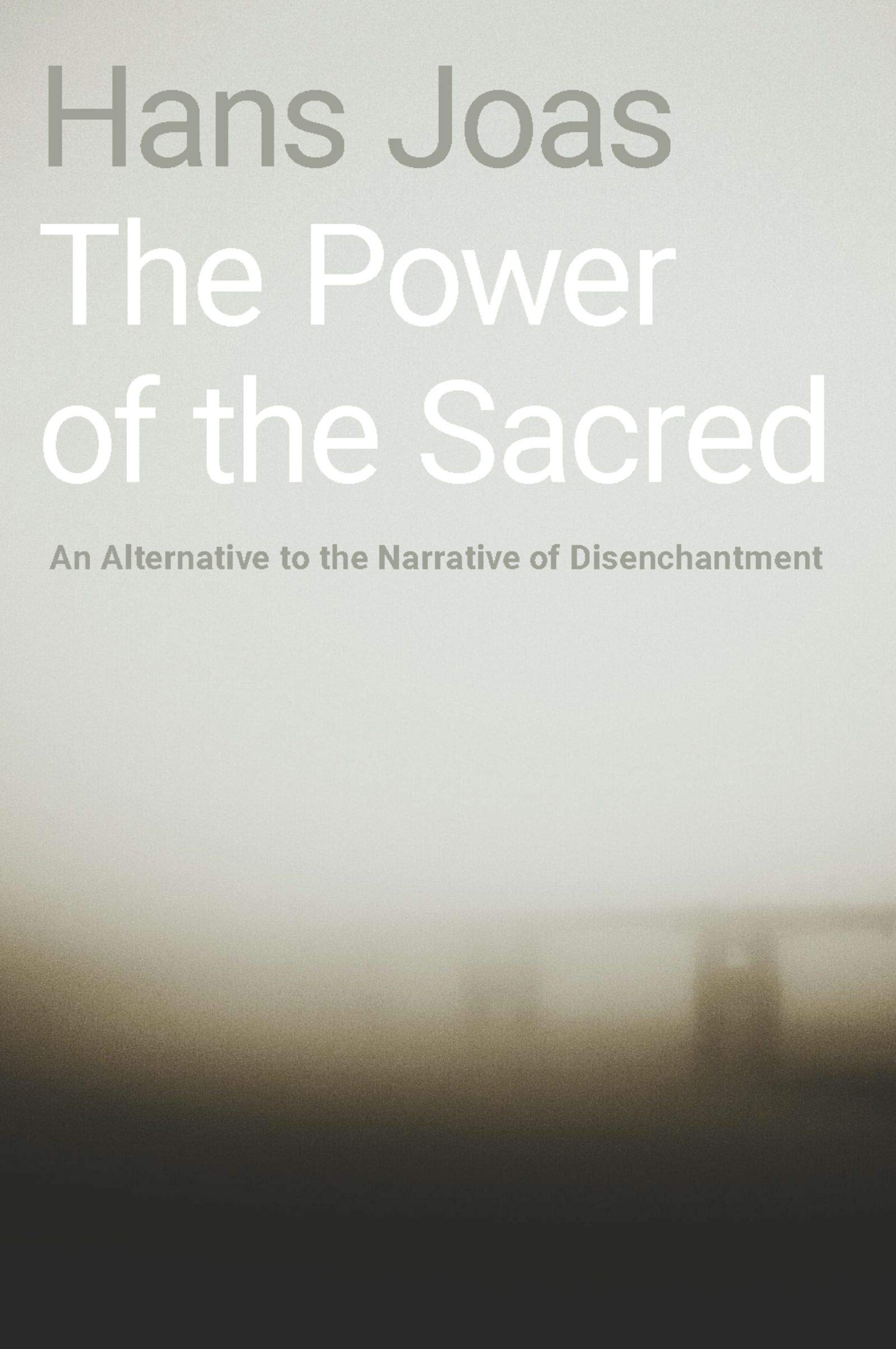The Power of the Sacred: An Alternative to the Narrative of Disenchantment by Hans Joas | Goodreads
