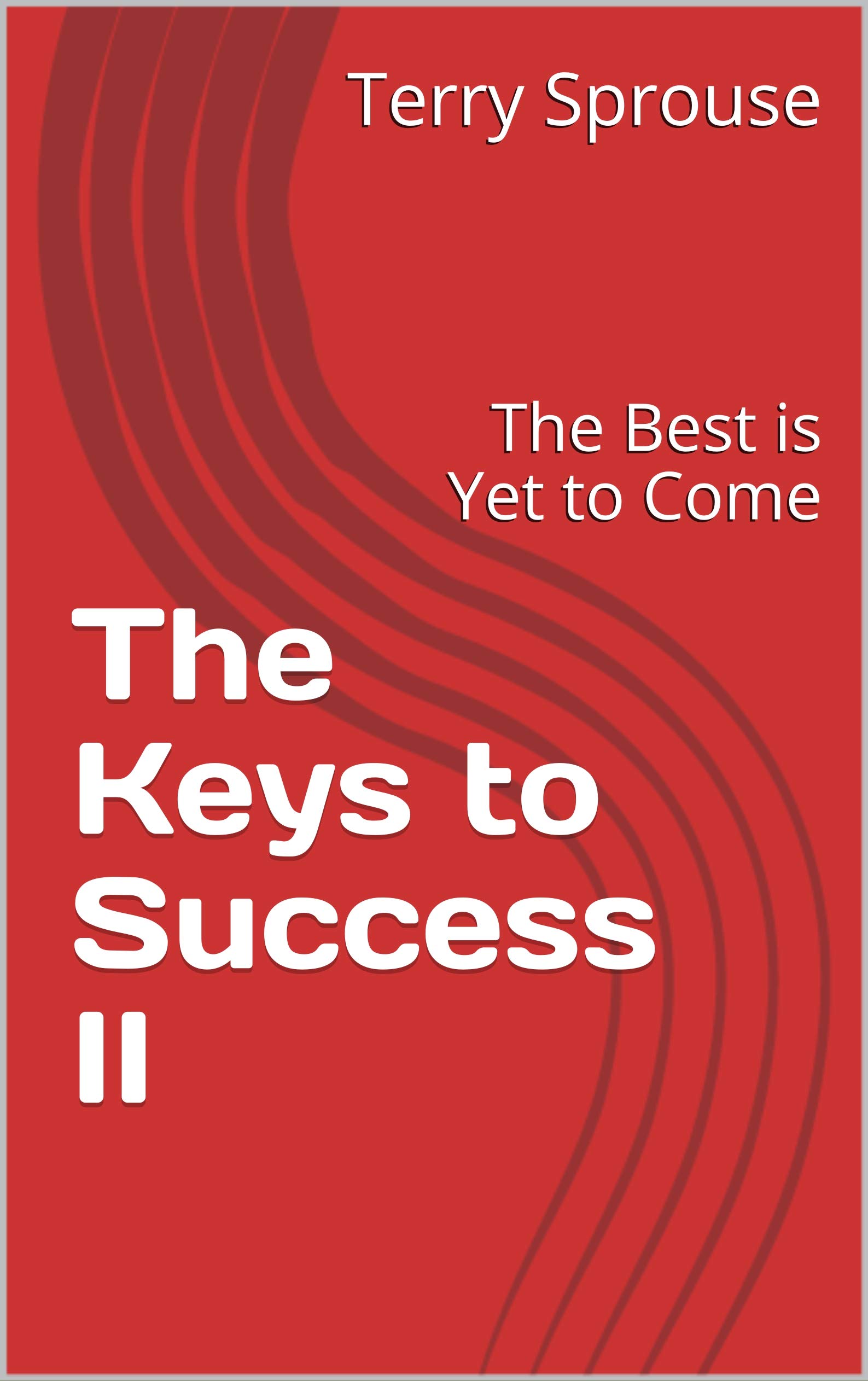 The Keys to Success II: The Best is Yet to Come by Terry W. Sprouse ...
