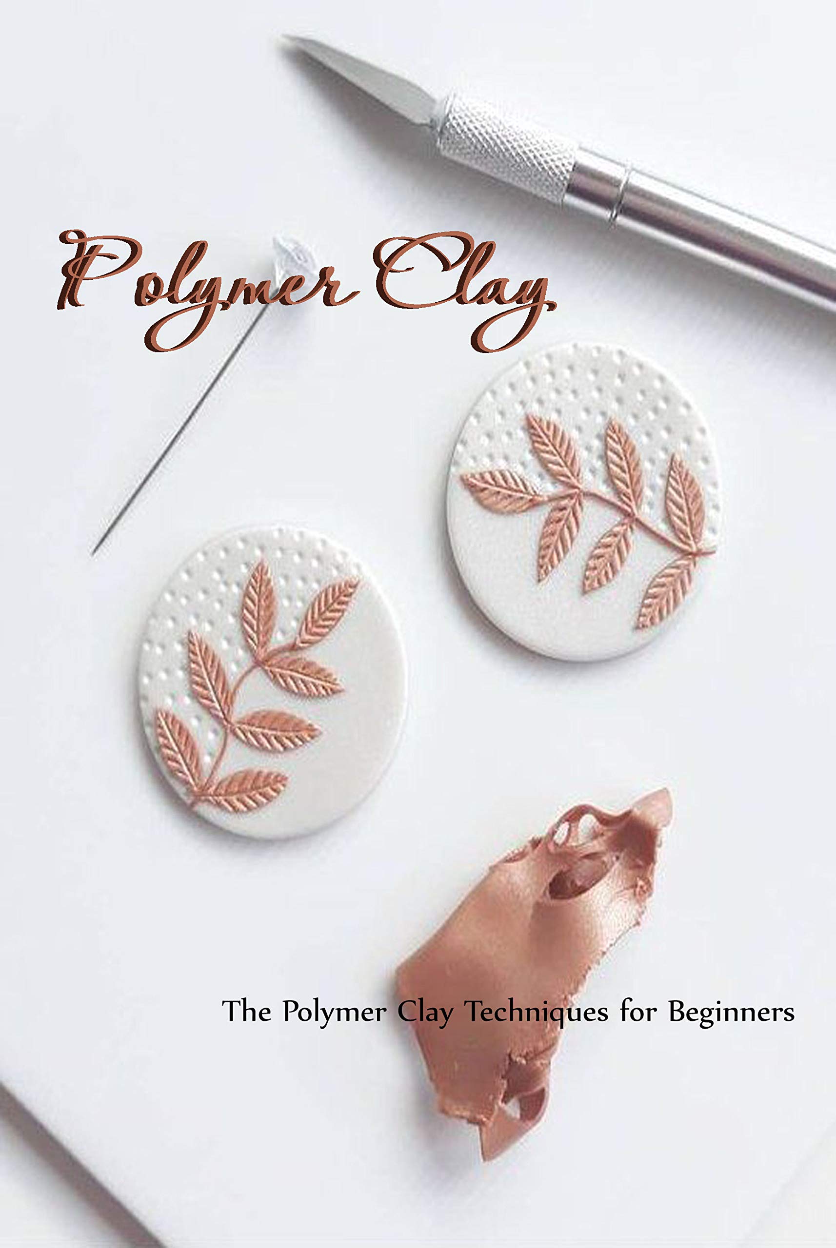 Polymer Clay: The Polymer Clay Techniques for Beginners: How to Sculpt ...