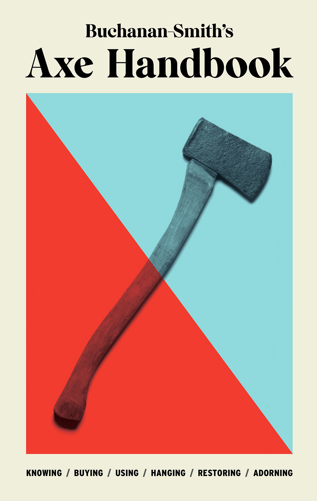Buchanan-Smith’s Axe Handbook: Knowing, Buying, Using, Hanging ...