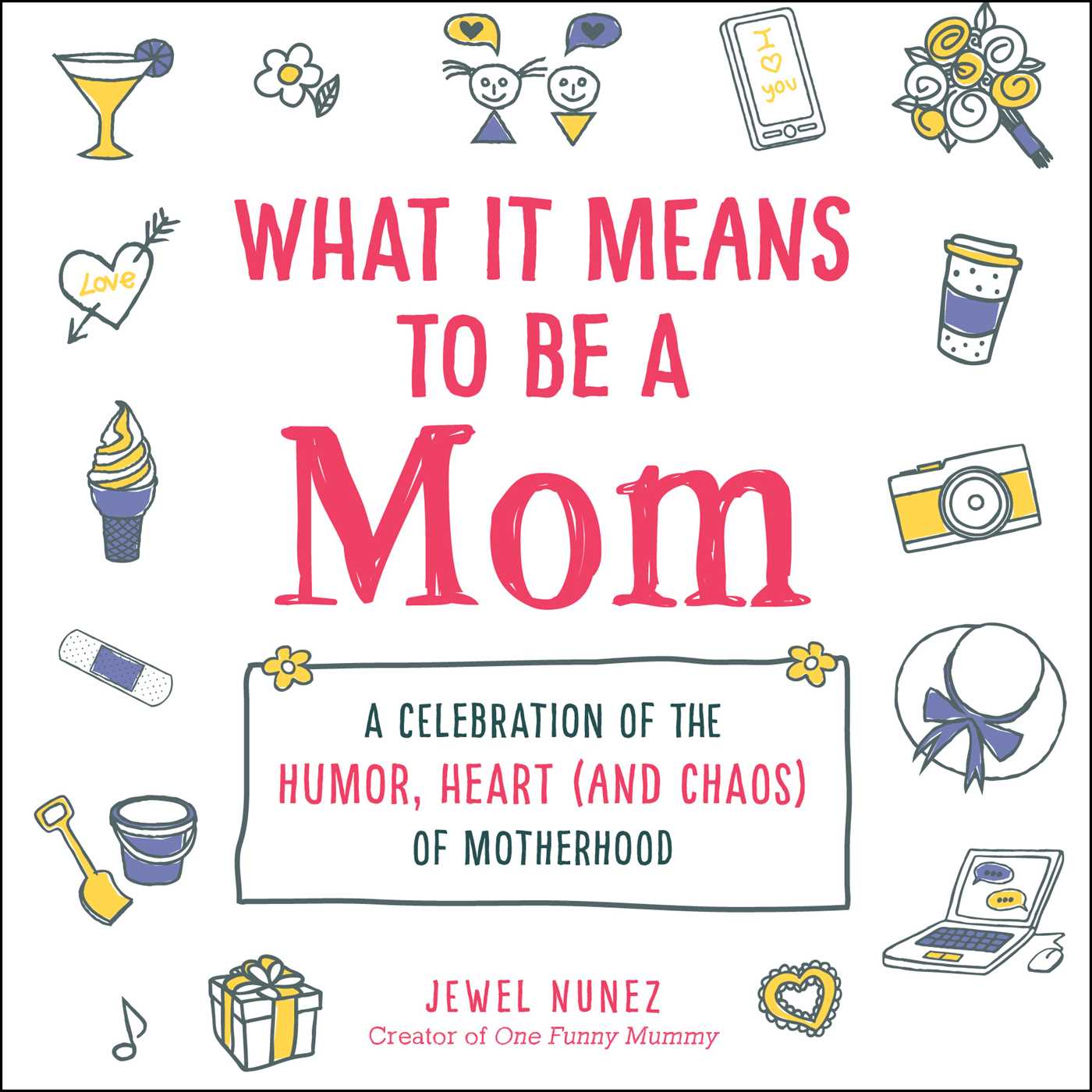 What It Means to Be a Mom: A Celebration of the Humor, Heart (and Chaos ...