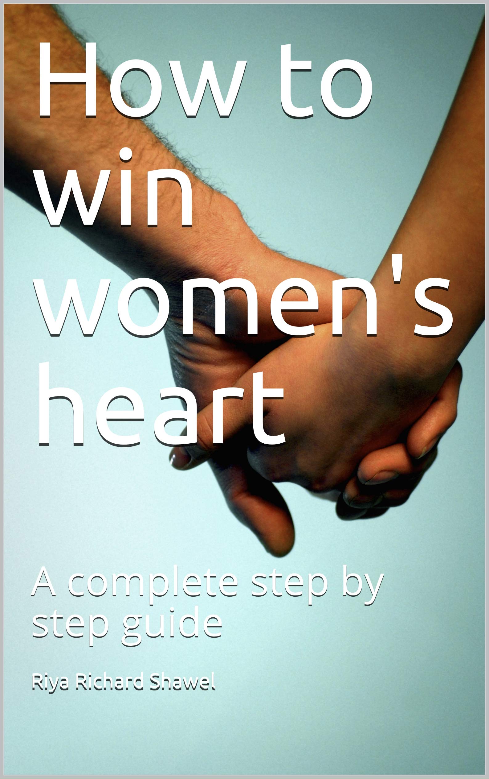 How to win women's heart: A complete step by step guide by Riya Richard ...