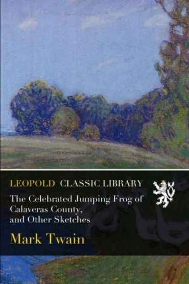 The Celebrated Jumping Frog of Calaveras County, and Other Sketches by ...
