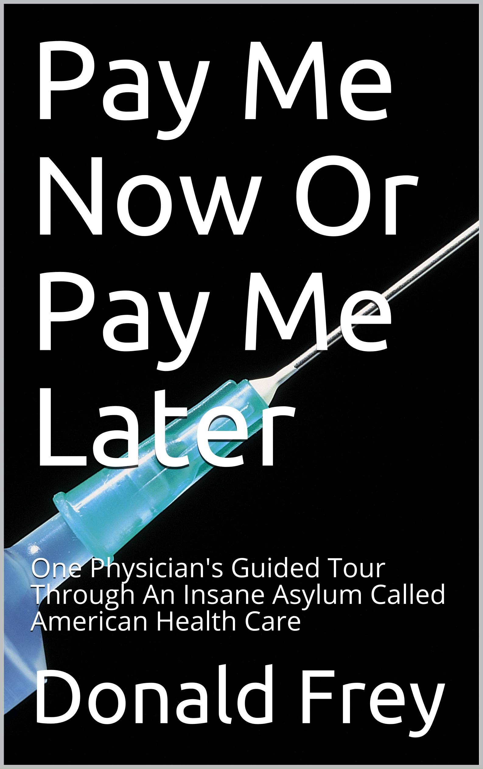 Pay Me Now Or Pay Me Later: One Physician's Guided Tour Through An ...