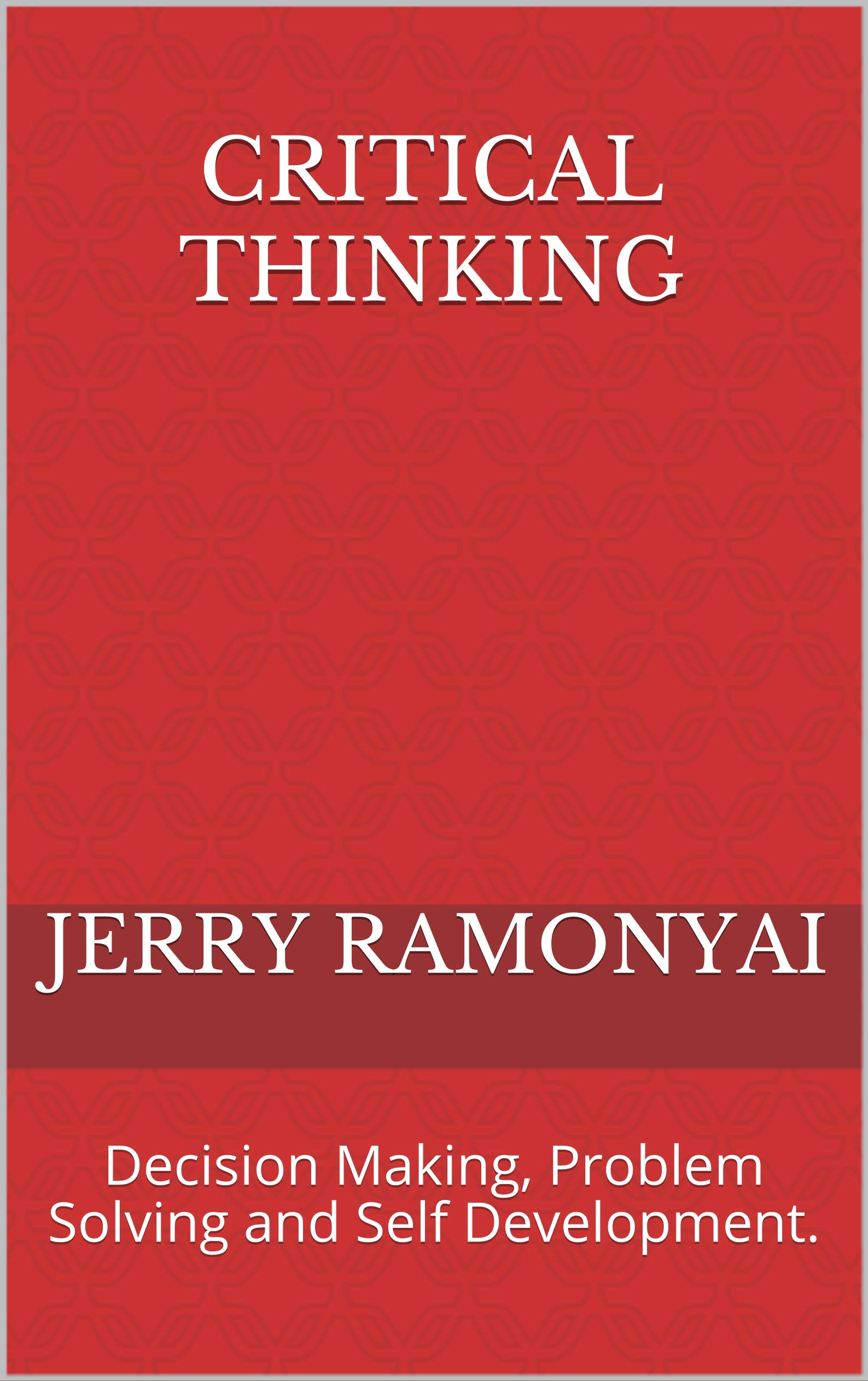 Critical Thinking: Decision Making, Problem Solving and Self Development. by Jerry Ramonyai ...