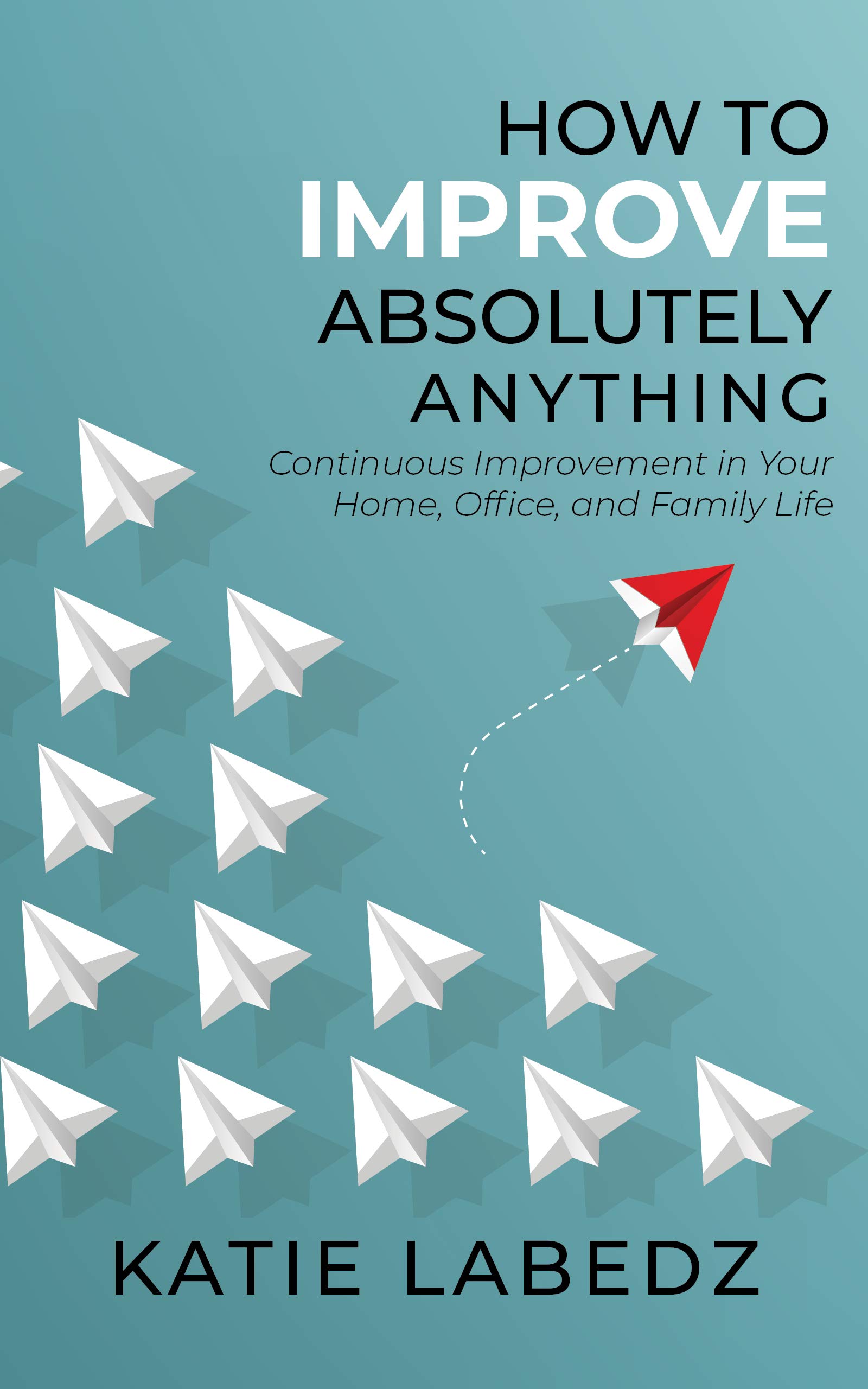 How to Improve Absolutely Anything: Continuous Improvement in Your Home ...