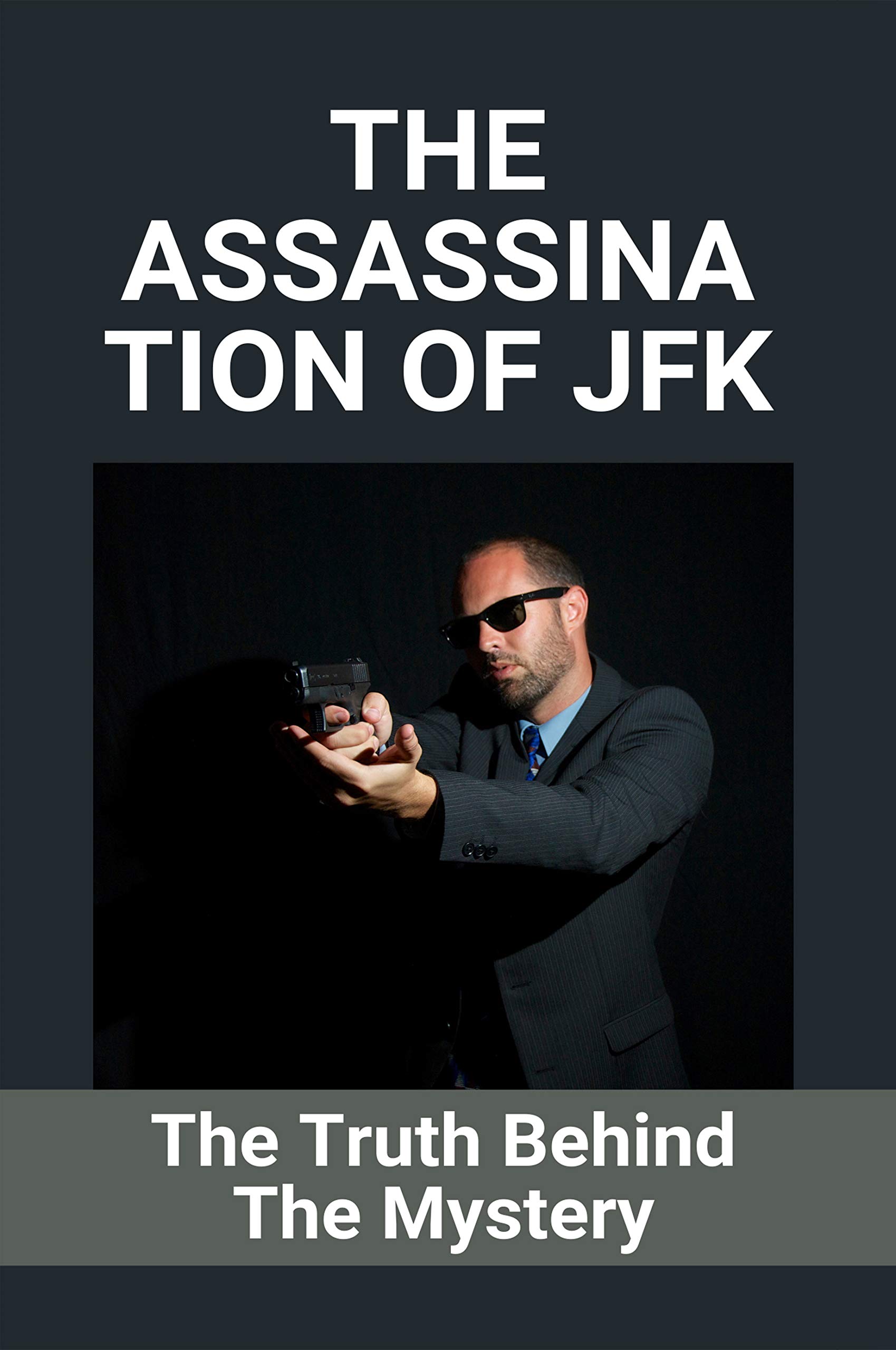 The Assassination Of JFK: The Truth Behind The Mystery: John F Kennedy ...