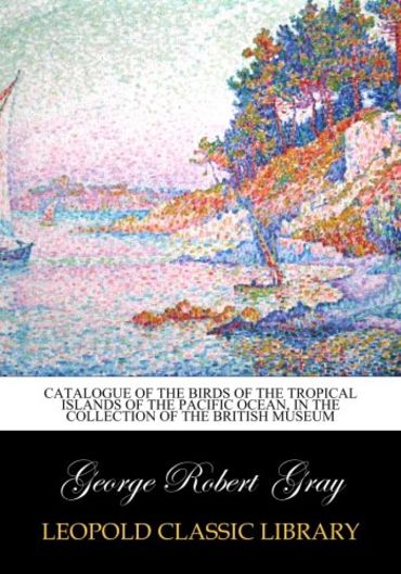 Catalogue of the Birds of the Tropical Islands of the Pacific Ocean, in ...