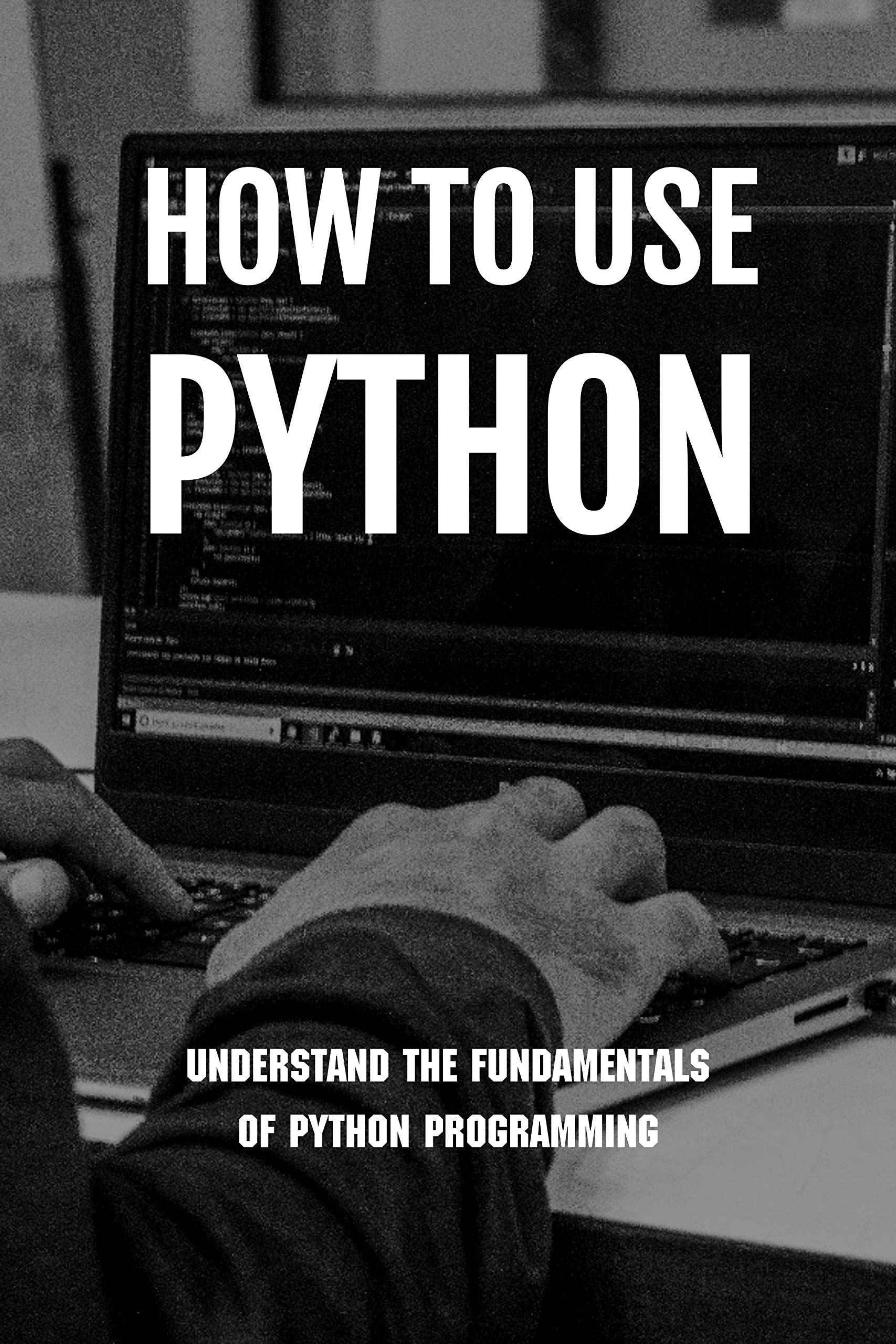 How To Use Python Understand The Fundamentals Of Python Programming