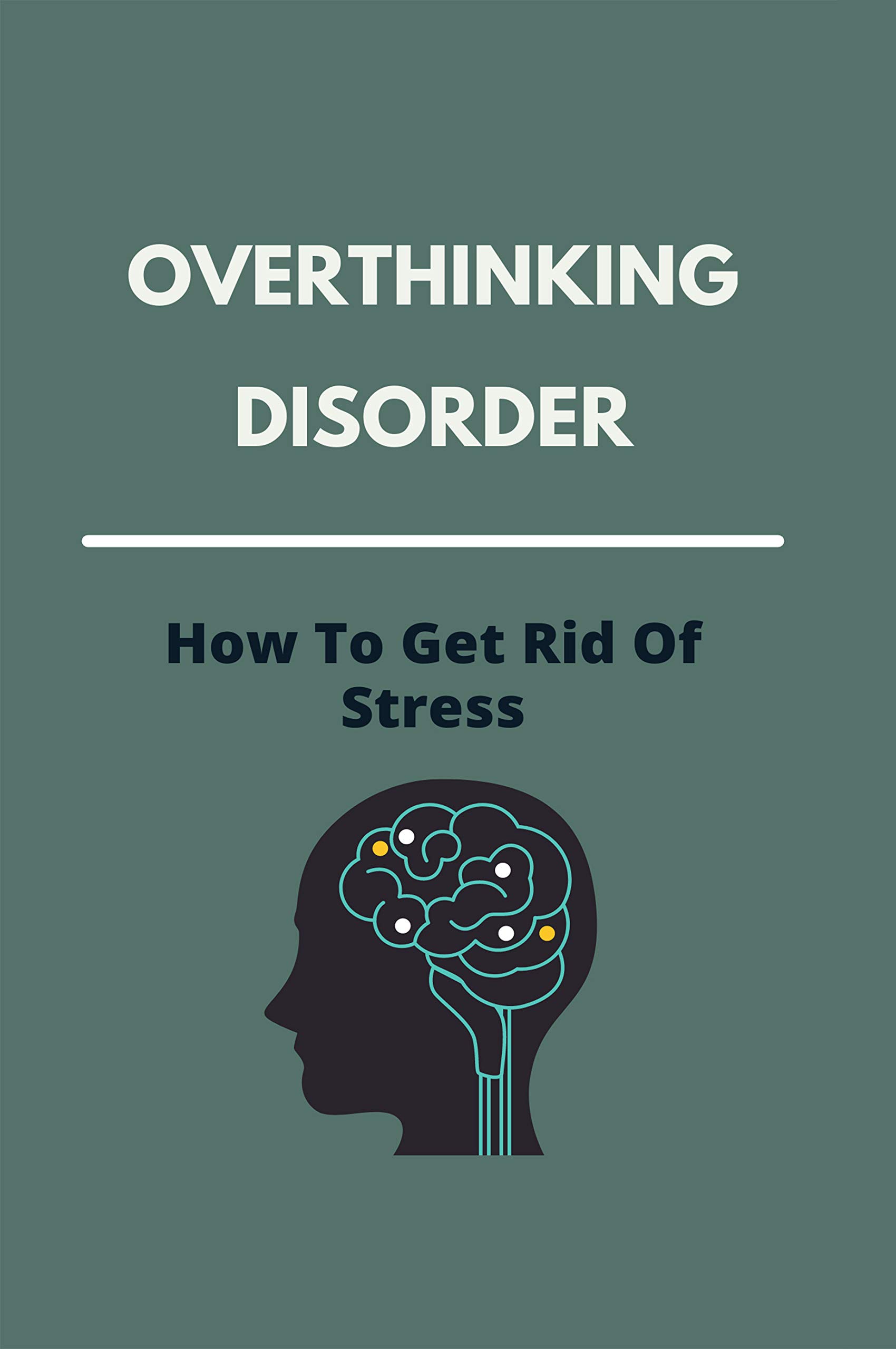 Overthinking Disorder: How To Get Rid Of Stress: The Negative Power Of ...