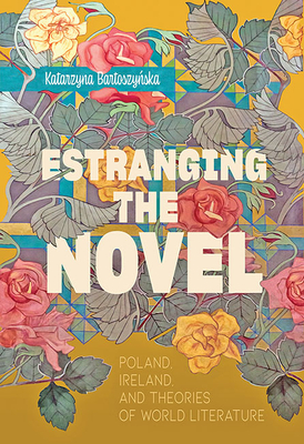 Estranging the Novel: Poland, Ireland, and Theories of World Literature ...