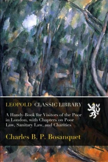 A Handy-Book for Visitors of the Poor in London, with Chapters on Poor ...
