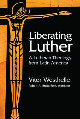 Liberating Luther: A Lutheran Theology from Latin America by Vitor ...