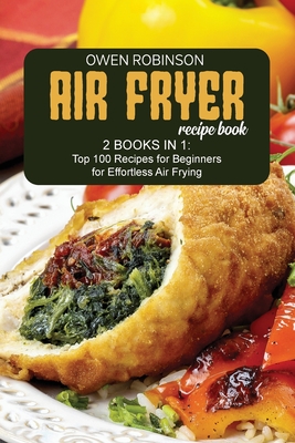 Air Fryer Recipe Book: 2 Books in 1: Top 100 Recipes for Beginners for ...