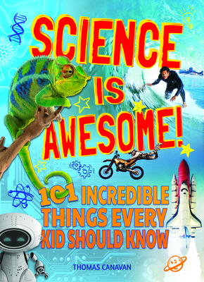 Science Is Awesome! 101 Incredible Things Every Kid Should Know by ...