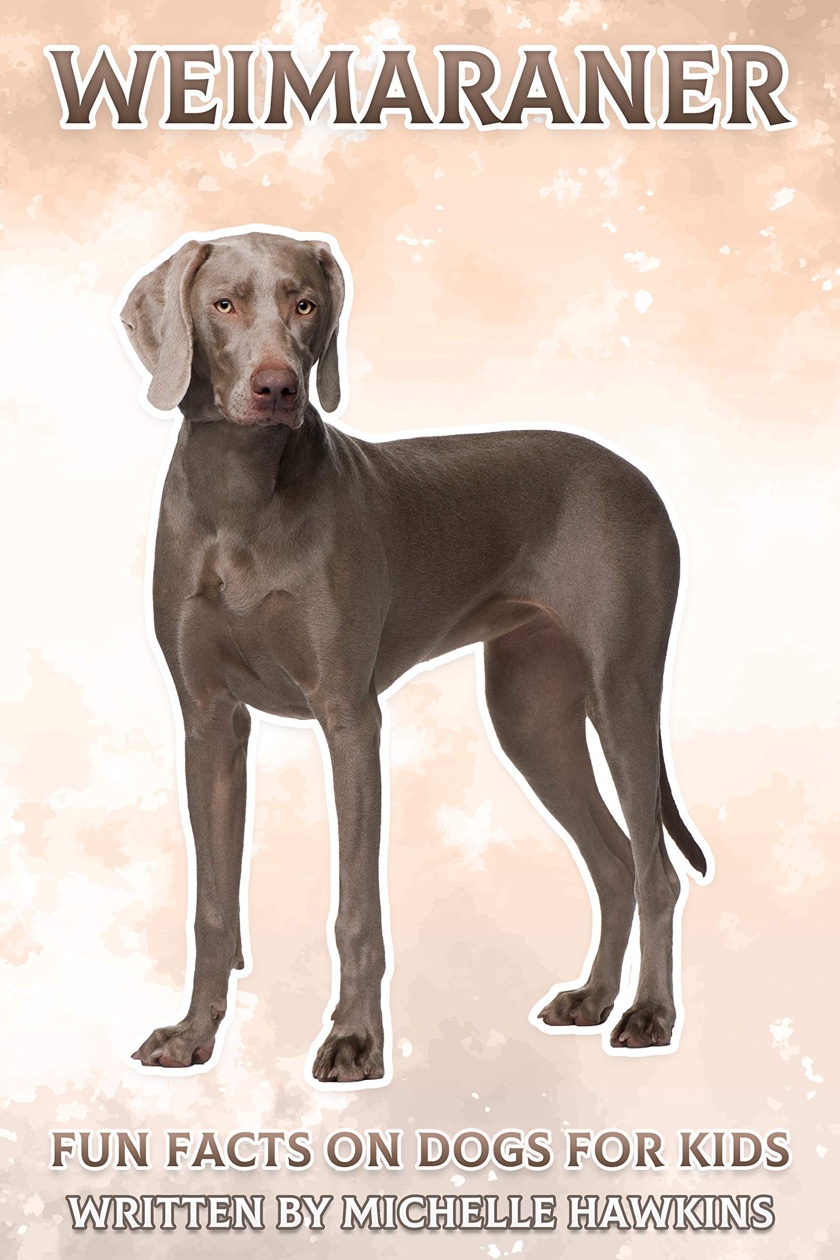 Weimaraner: Fun Facts on Dogs for Kids #22 by Michelle Hawkins | Goodreads