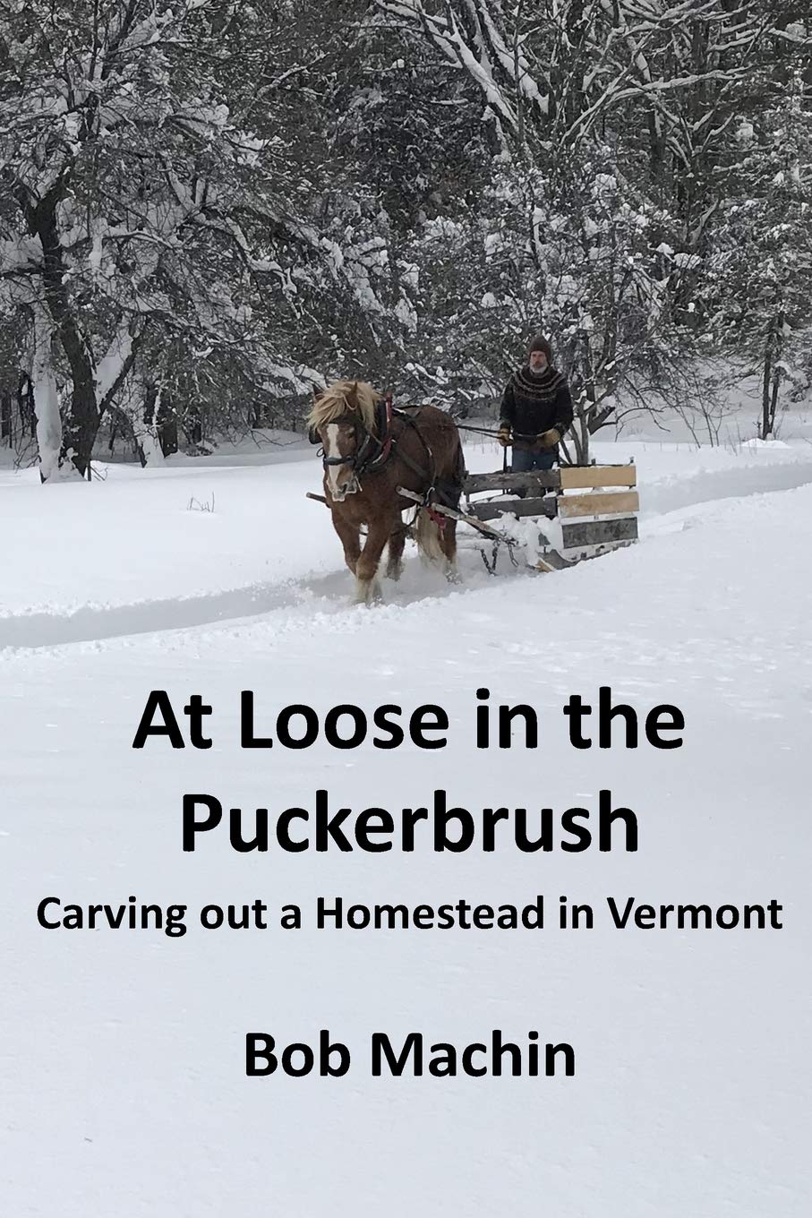 At Loose in the Puckerbrush: Carving out a Homestead in Vermont by Bob ...