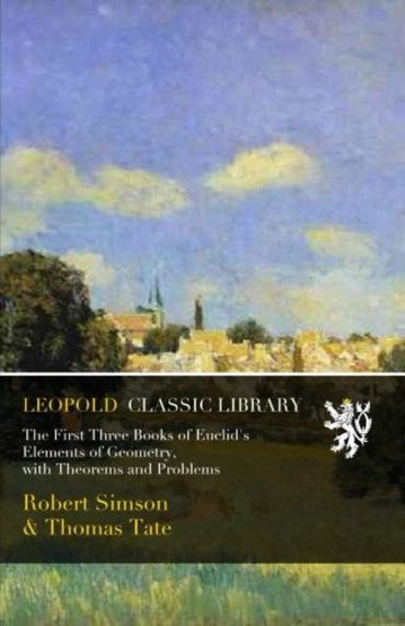 The First Three Books of Euclid's Elements of Geometry, with Theorems ...