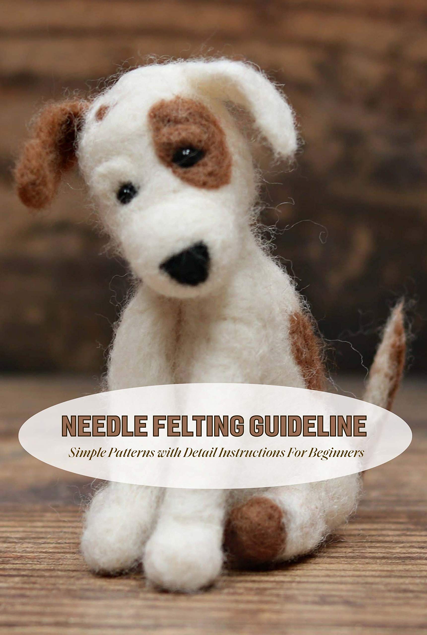 Needle Felting Guideline: Simple Patterns with Detail Instructions For ...
