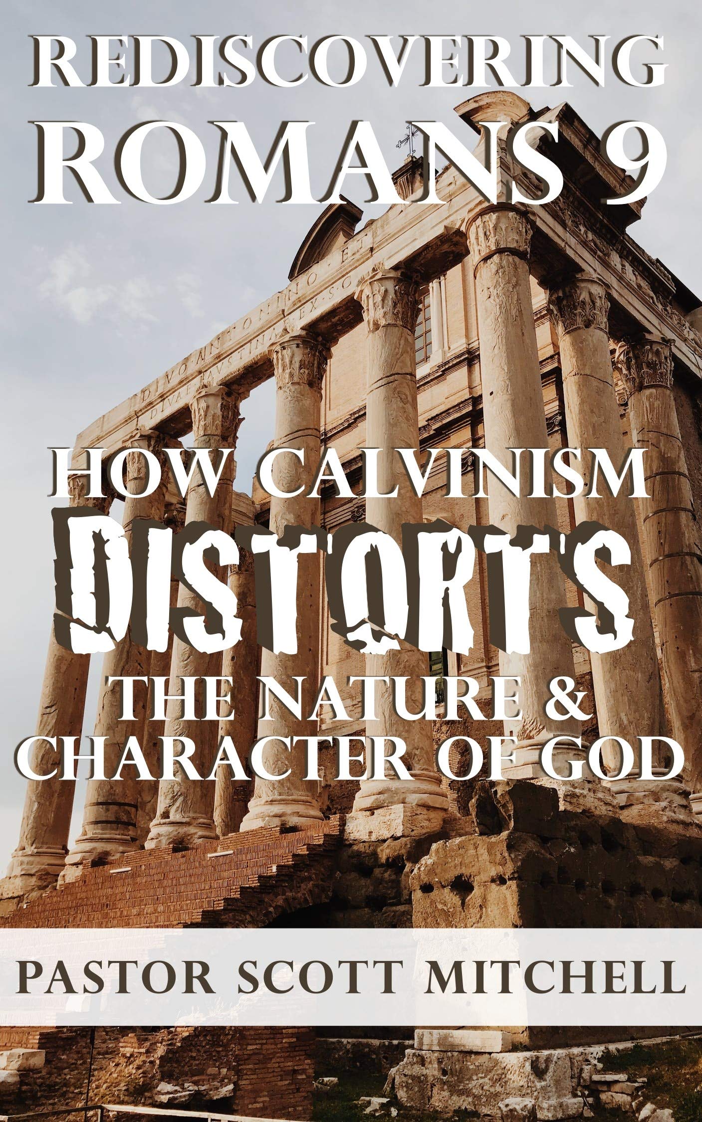 Rediscovering Romans 9: How Calvinism Distorts The Nature And Character ...