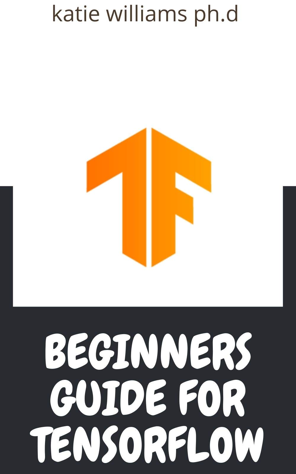 BEGINNERS GUIDE FOR TENSORFLOW : Essential Guide To Learning Tensor ...