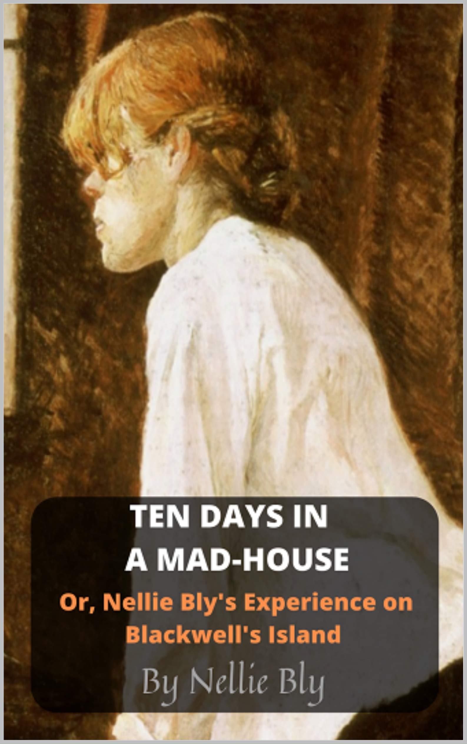 Ten Days in a Mad-House: Or, Nellie Bly's Experience on Blackwell's ...