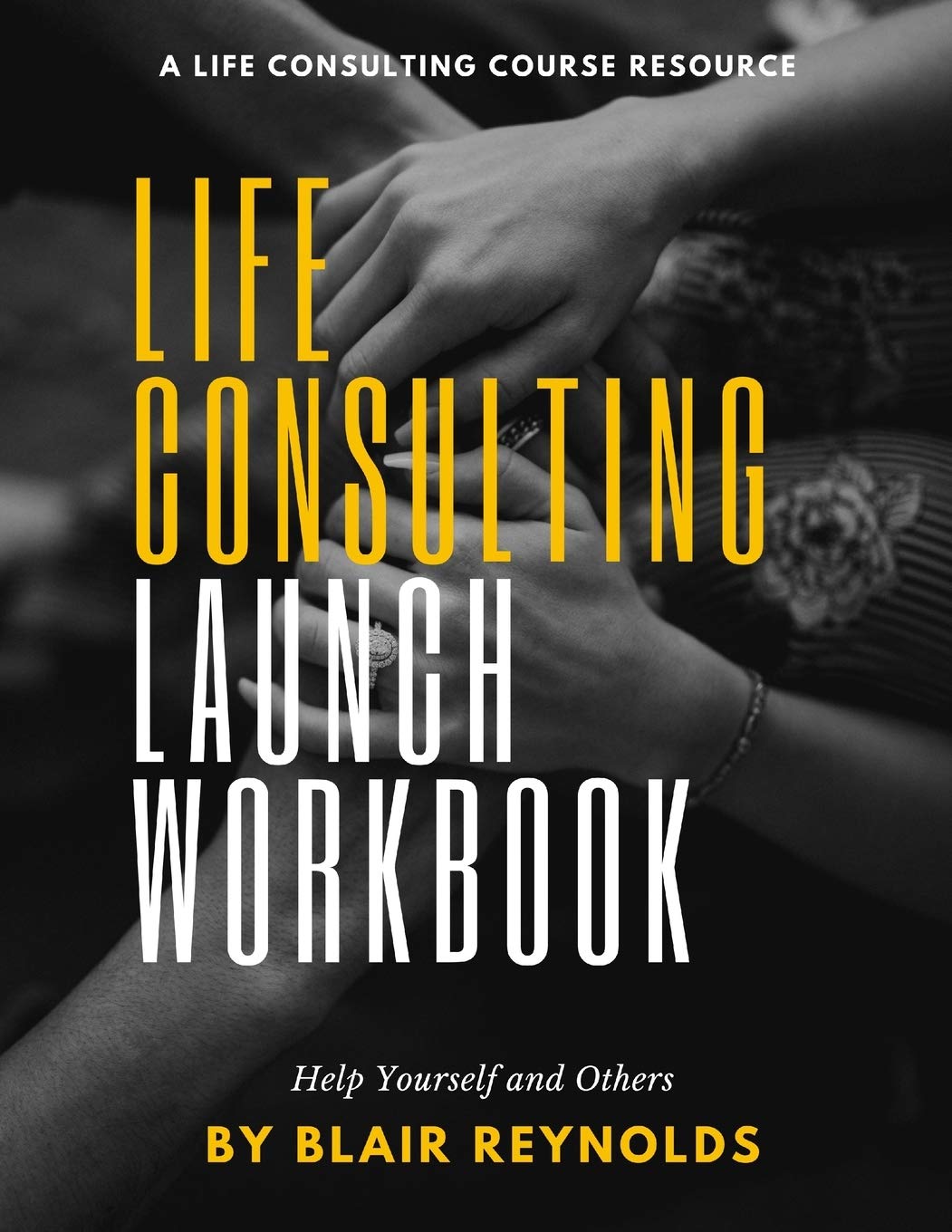 Life Consulting Launch Workbook: Help Yourself and Others by Blair Edward Reynolds | Goodreads