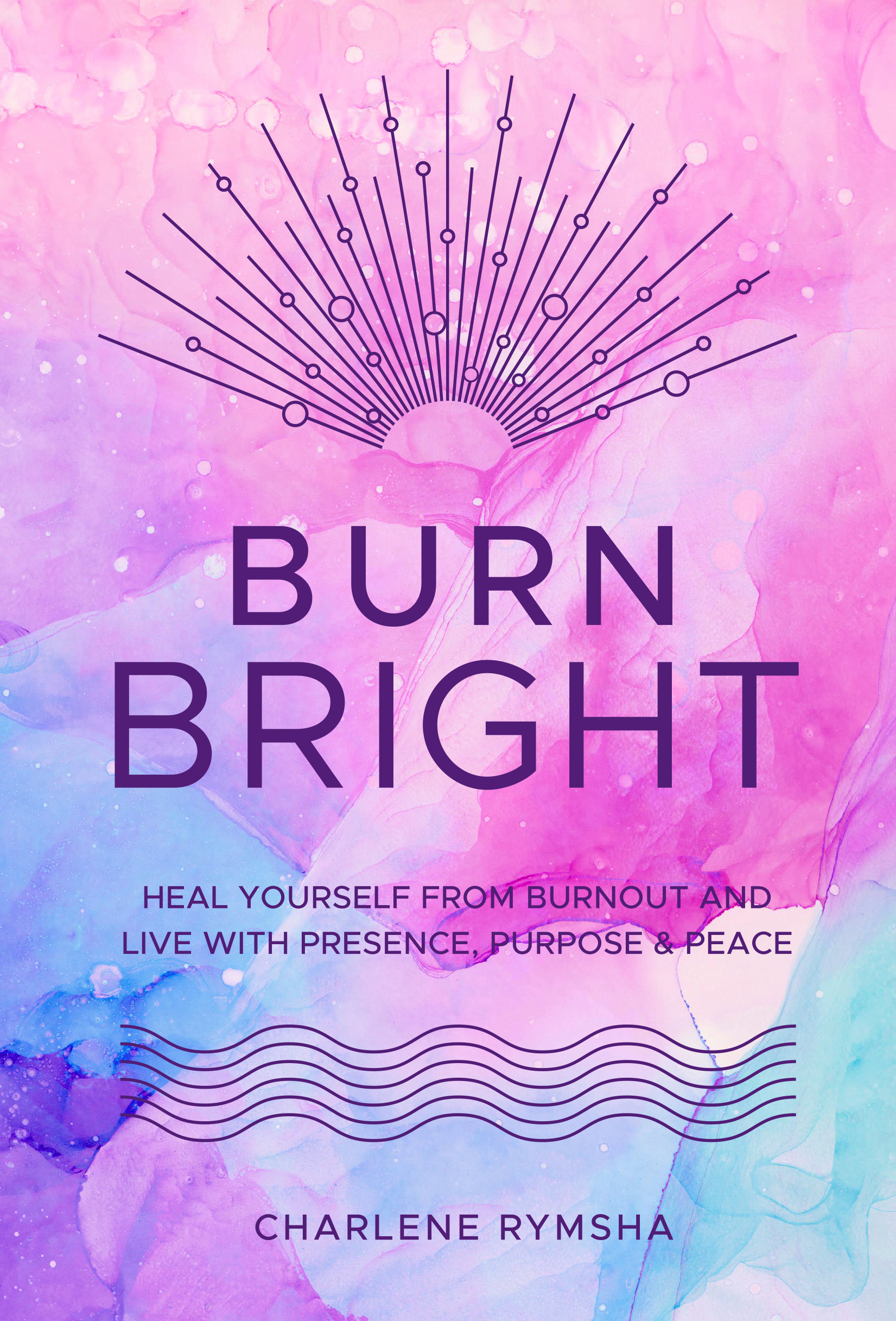 Burn Bright: Heal Yourself from Burnout and Live with Presence, Purpose ...