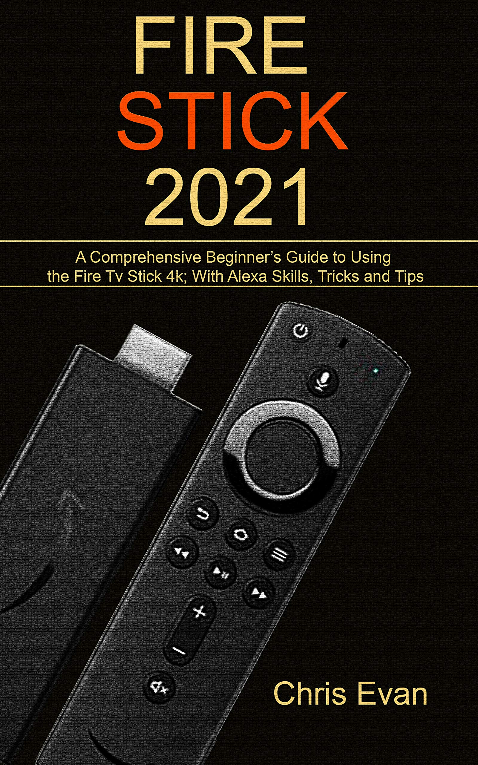 FIRE STICK 2021: A Comprehensive Beginner’s Guide to Using the Fire TV ...