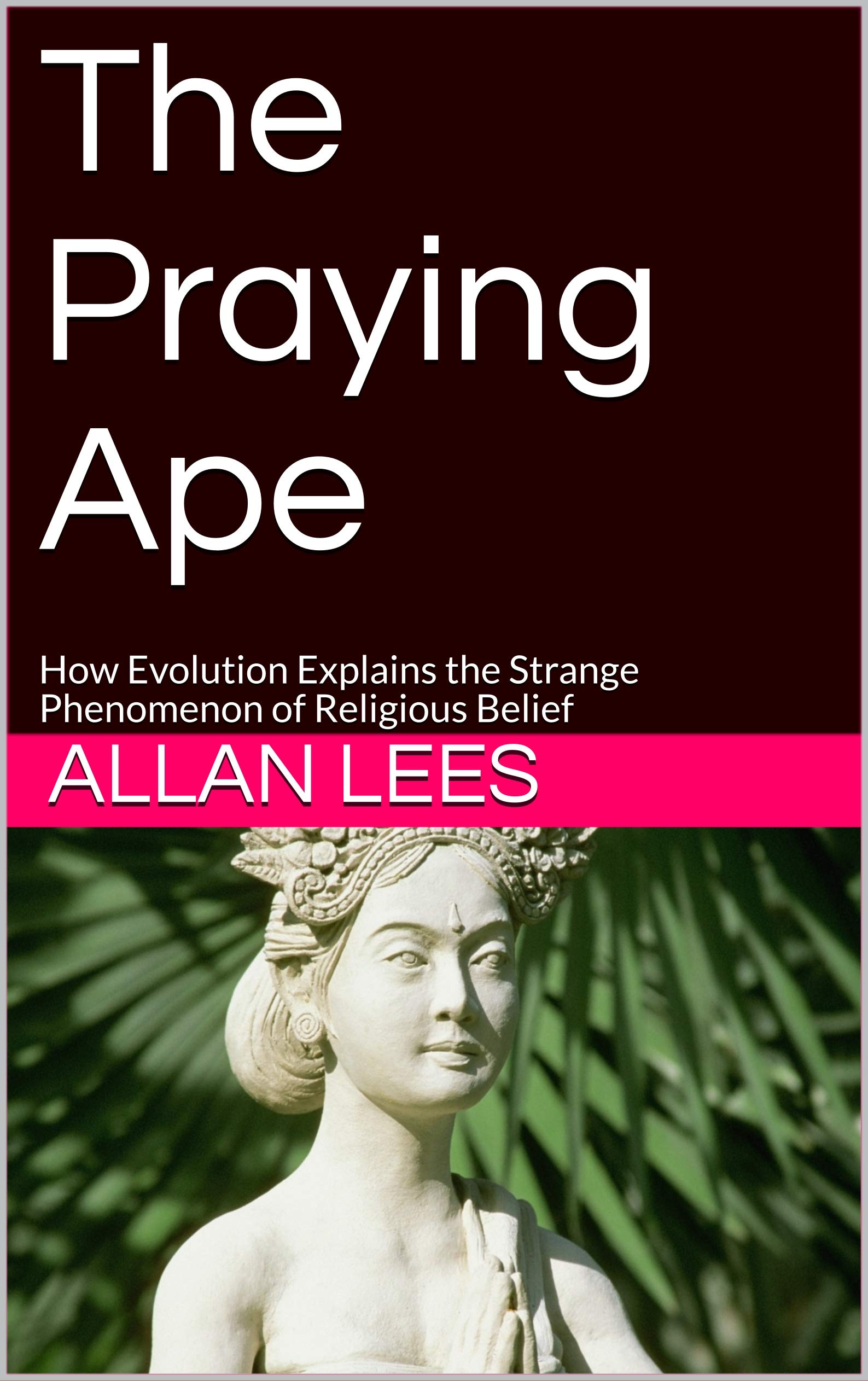 The Praying Ape: How Evolution Explains the Strange Phenomenon of ...