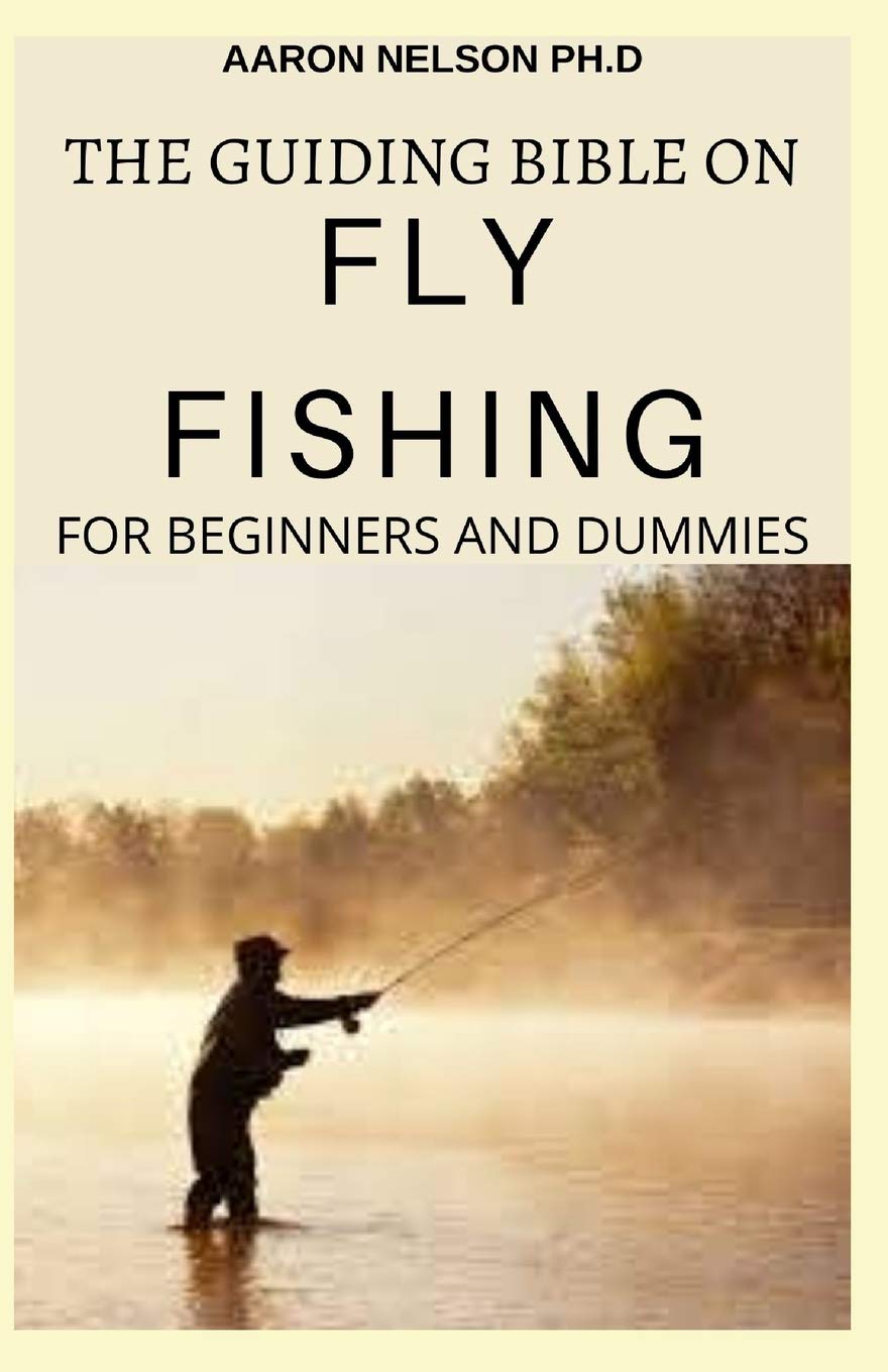 THE GUIDING BIBLE ON FLY FISHING FOR BEGINNERS AND DUMMIES: A COMPLETE ...