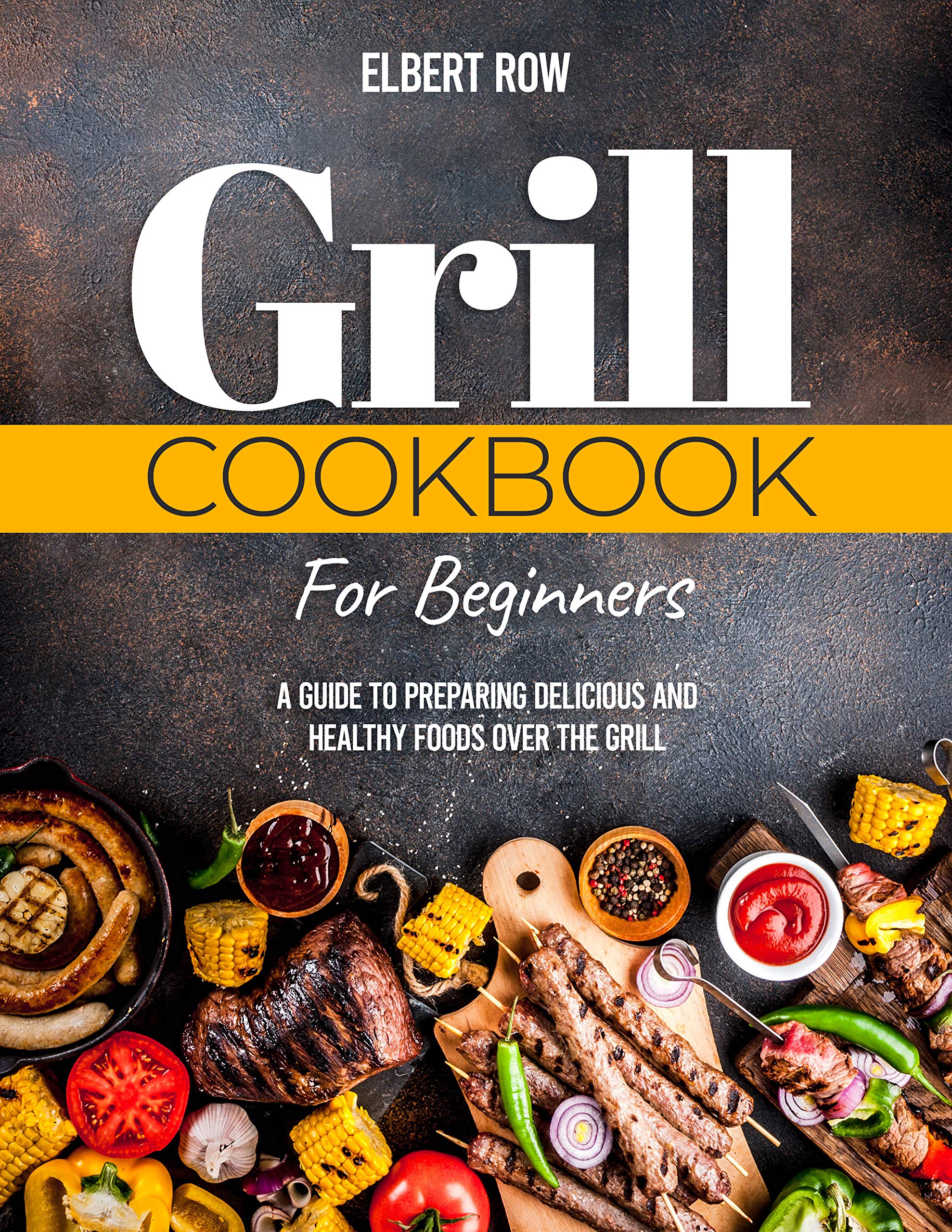 GRILL COOKBOOK FOR BEGINNERS: A Guide to Preparing Delicious and ...