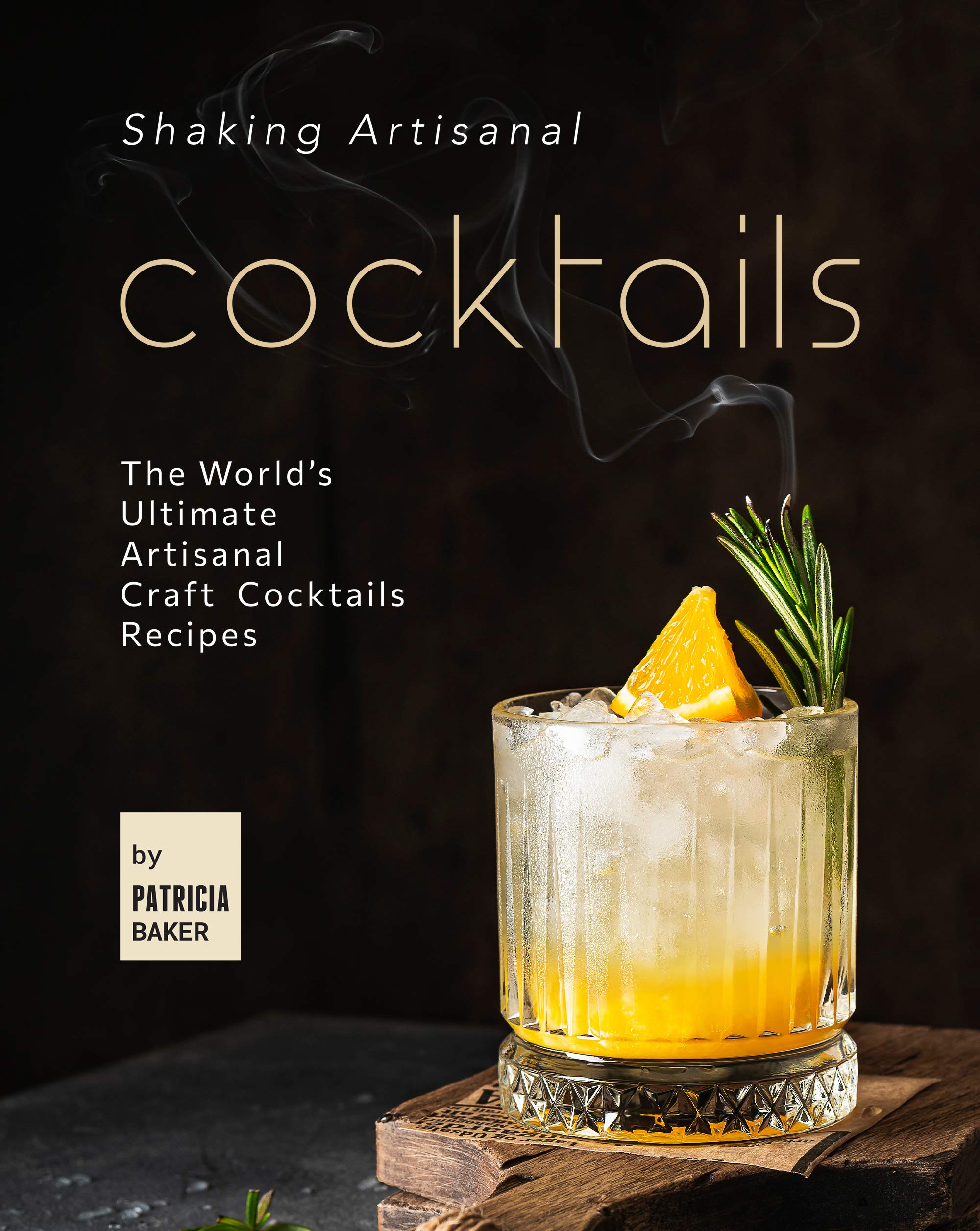 Shaking Artisanal Cocktails: The World's Ultimate Artisanal Craft Cocktails Recipes by Patricia ...