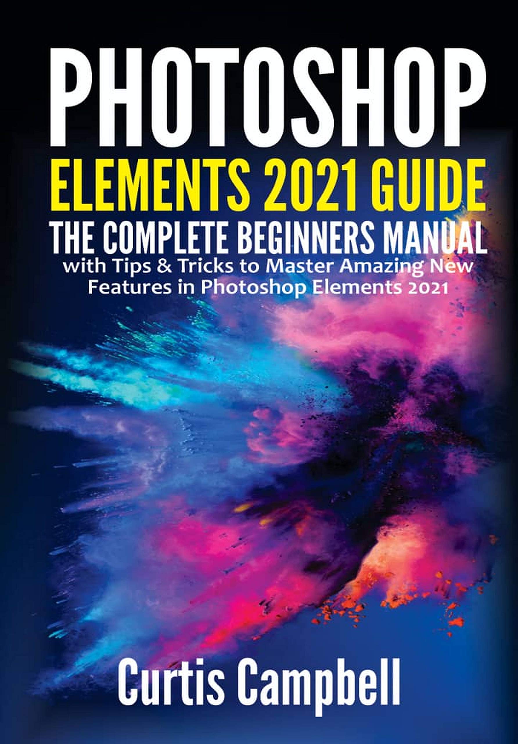 Photoshop Elements 2021 Guide: The Complete Beginners Manual with Tips ...