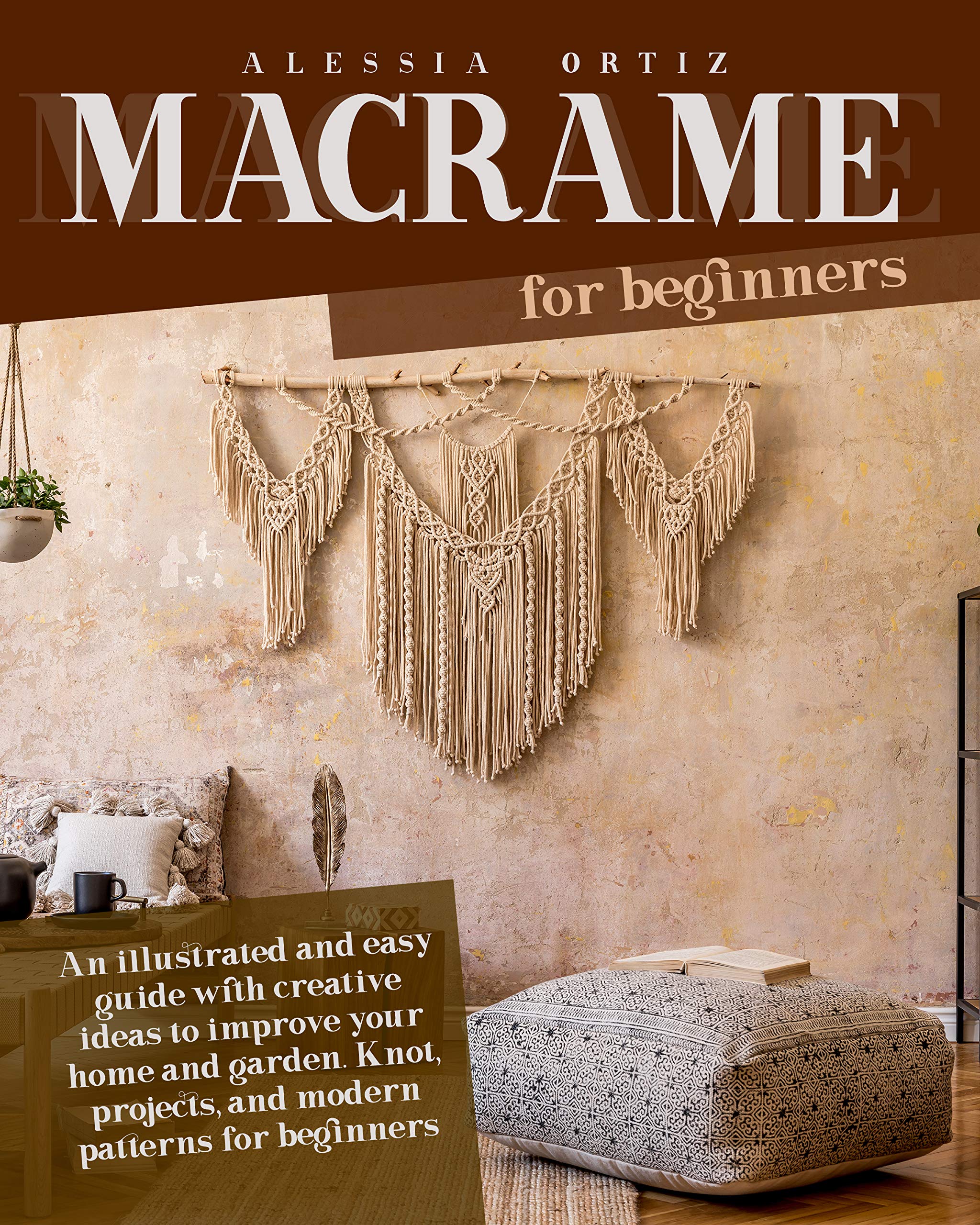 MACRAMÉ FOR BEGINNERS: An illustrated and easy guide with creative ideas to improve your home ...
