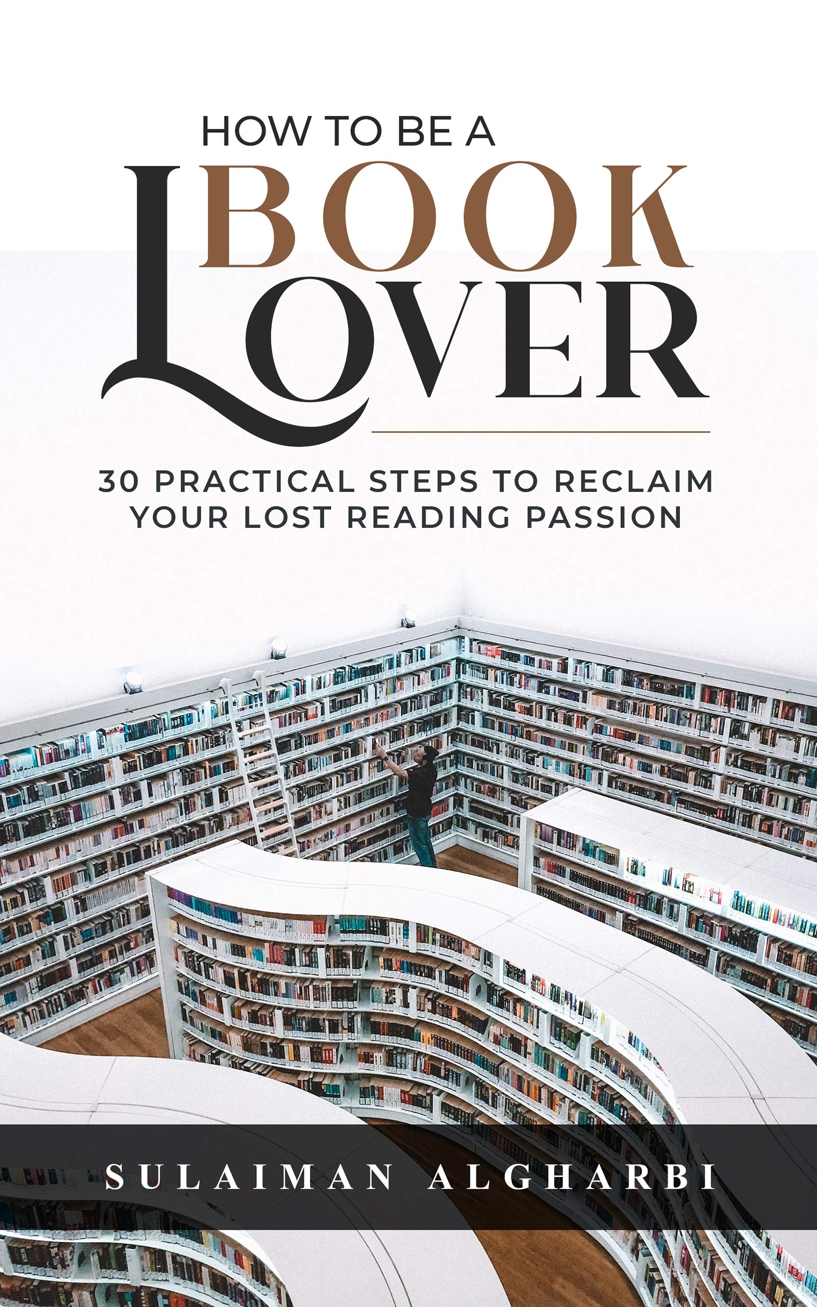 How to be a book lover: 30 Practical steps to reclaim your lost reading passion by Sulaiman ...