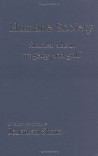 Humane Society: Stories About Tragedy and Golf by Jonathan Shute ...