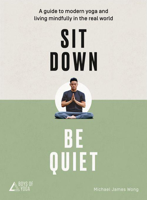 Sit Down, Be Quiet: A guide to modern yoga and living mindfully in the ...