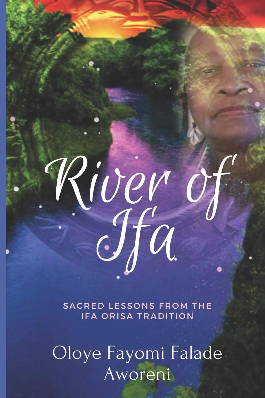 River of Ifa: Sacred Lessons from the Ifa Orisa Tradition by Oloye ...