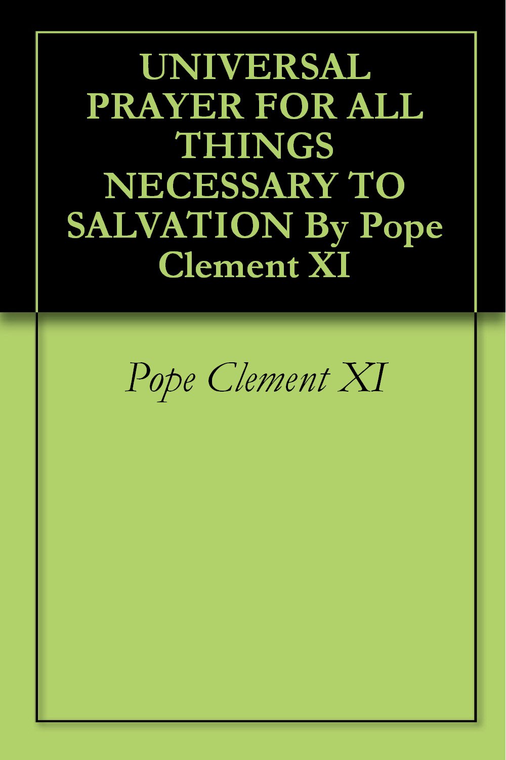 UNIVERSAL PRAYER FOR ALL THINGS NECESSARY TO SALVATION By Pope Clement ...