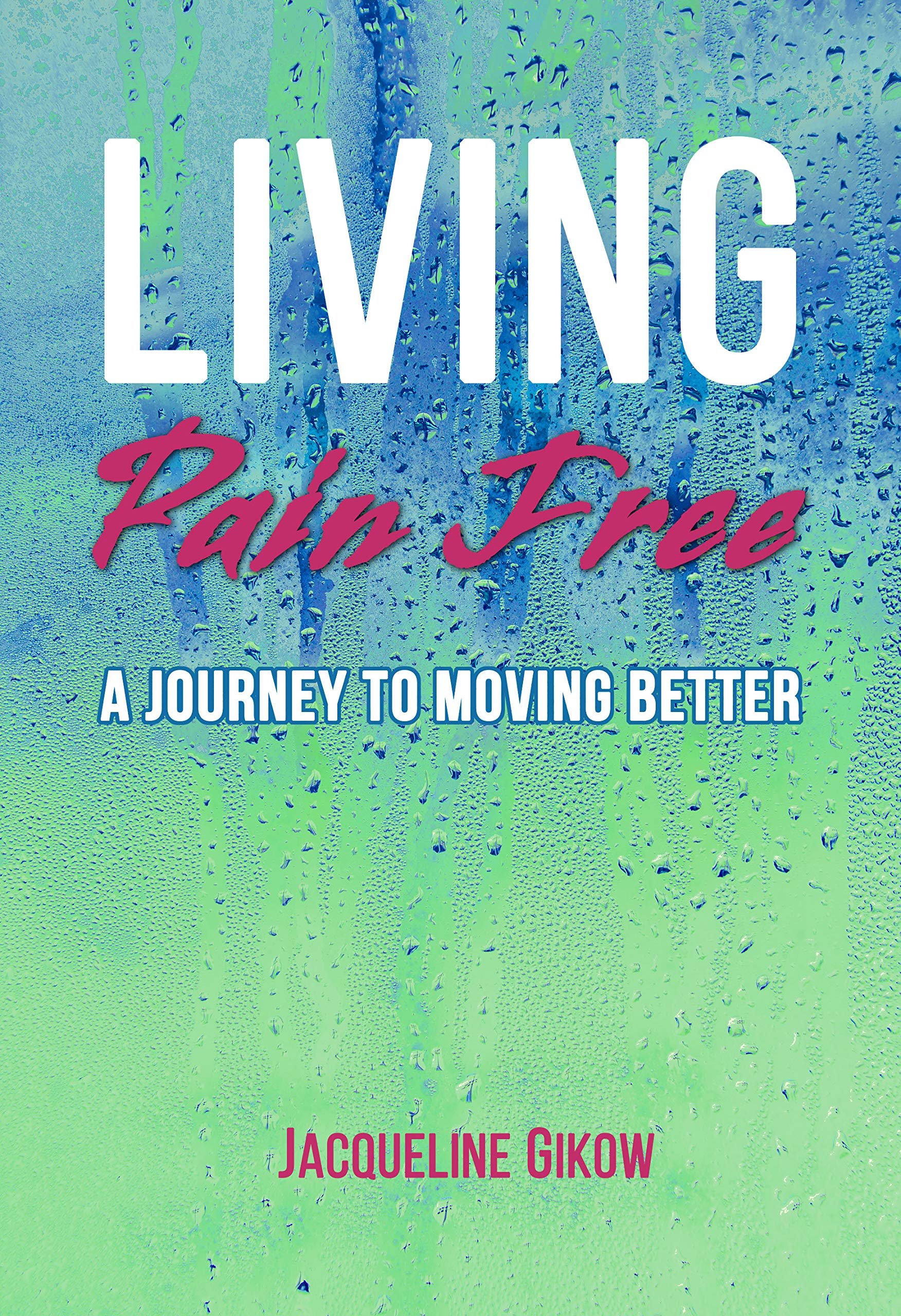 Living Pain Free: A Journey to Moving Better by Jacqueline Gikow ...